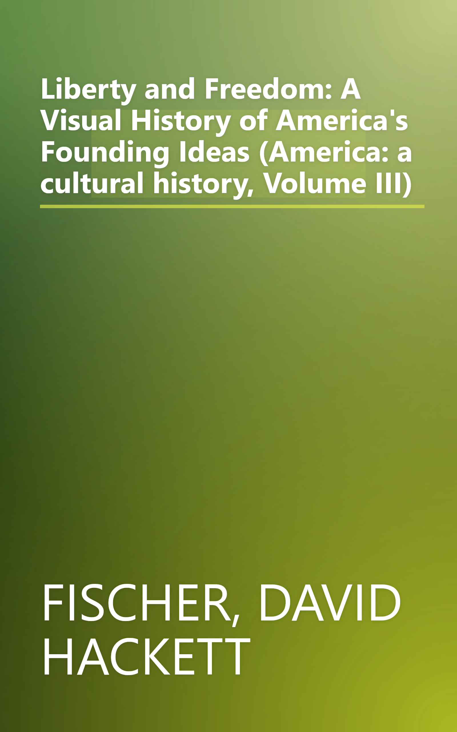 Liberty and Freedom: A Visual History of America's Founding Ideas (America: a cultural history, Volume III) book cover