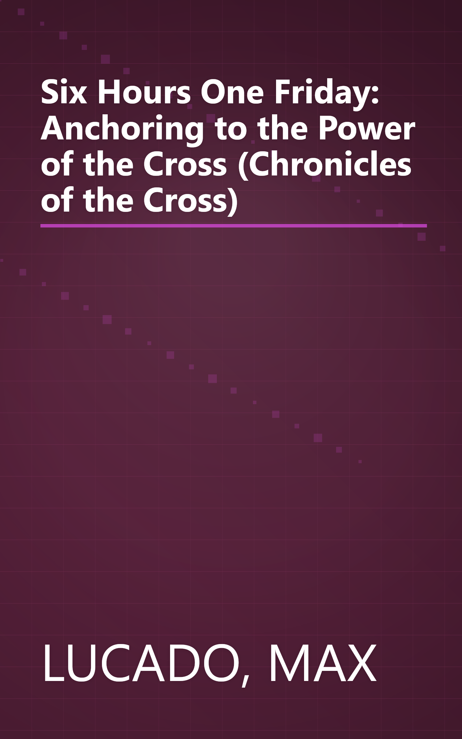 Six Hours One Friday: Anchoring to the Power of the Cross (Chronicles of the Cross) book cover