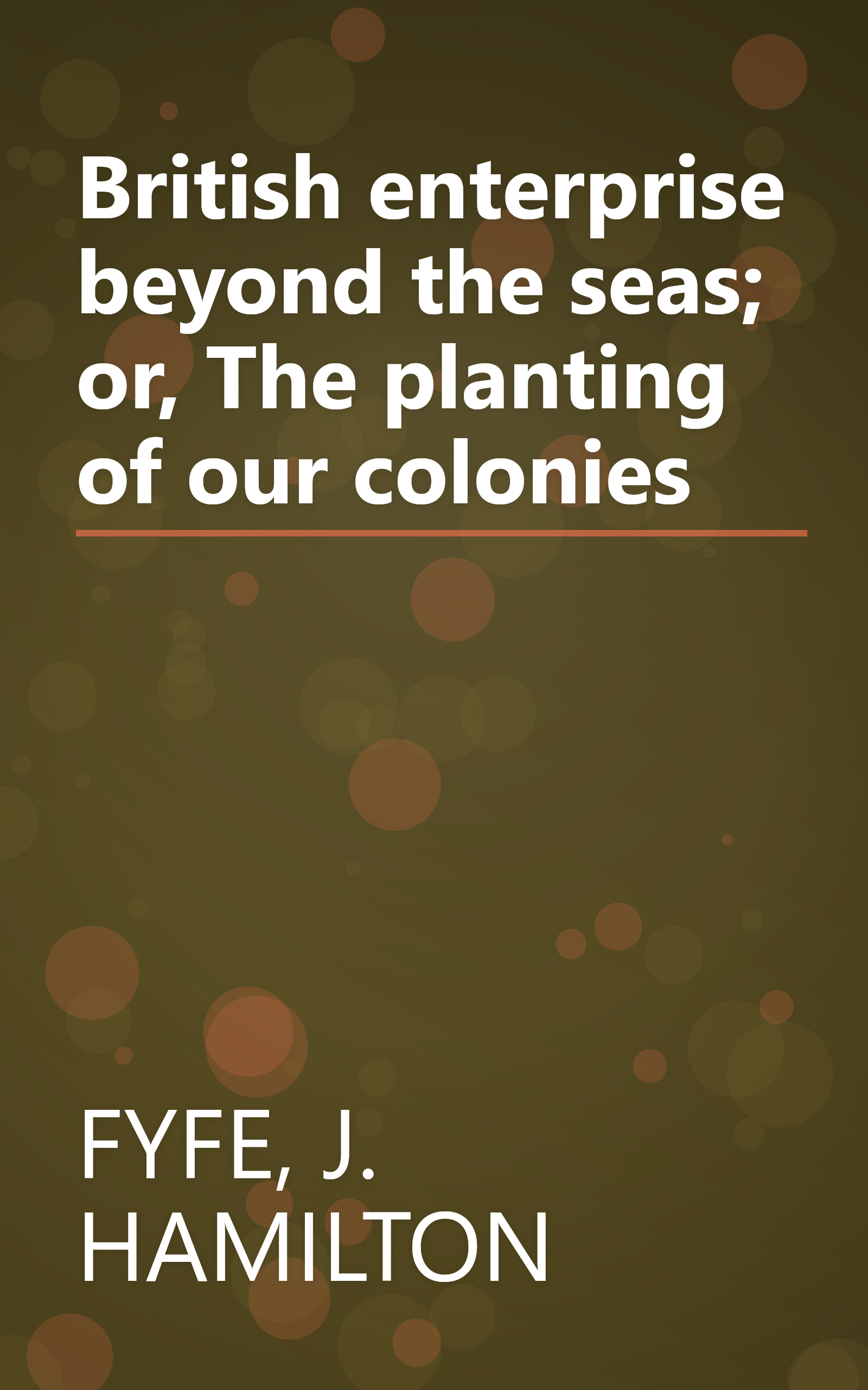 British enterprise beyond the seas; or, The planting of our colonies book cover