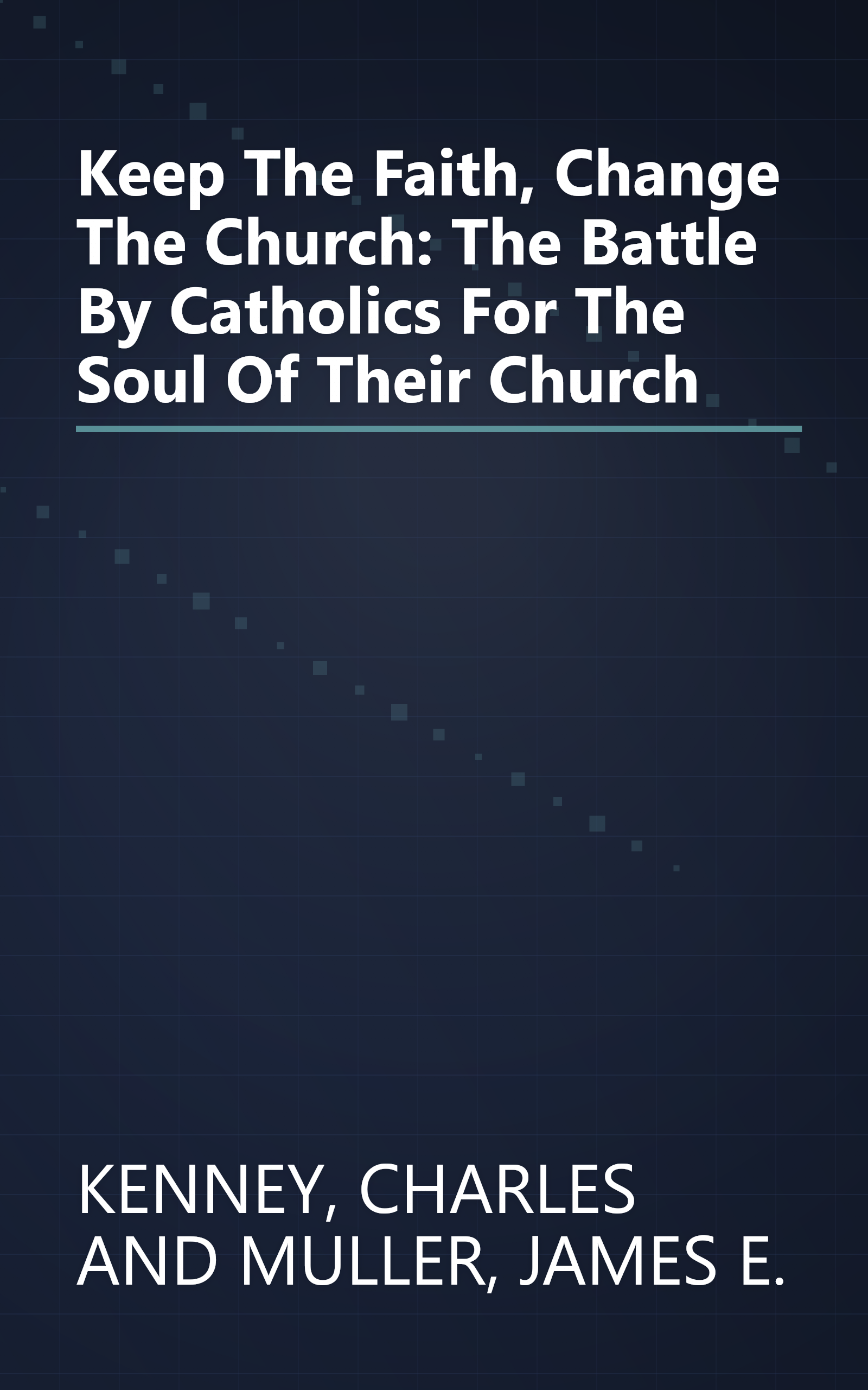 Keep The Faith, Change The Church: The Battle By Catholics For The Soul Of Their Church book cover