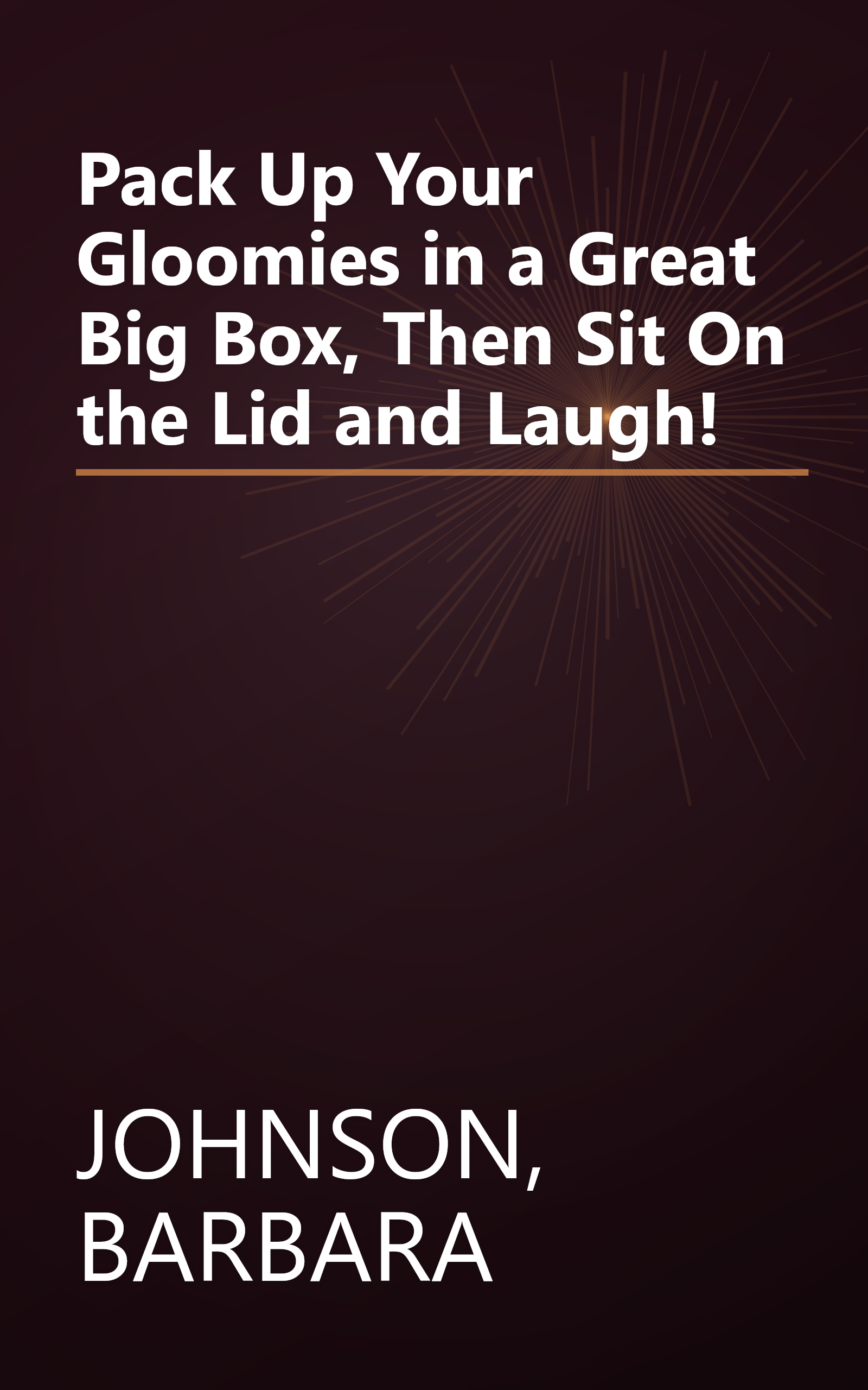 Pack Up Your Gloomies in a Great Big Box, Then Sit On the Lid and Laugh! book cover