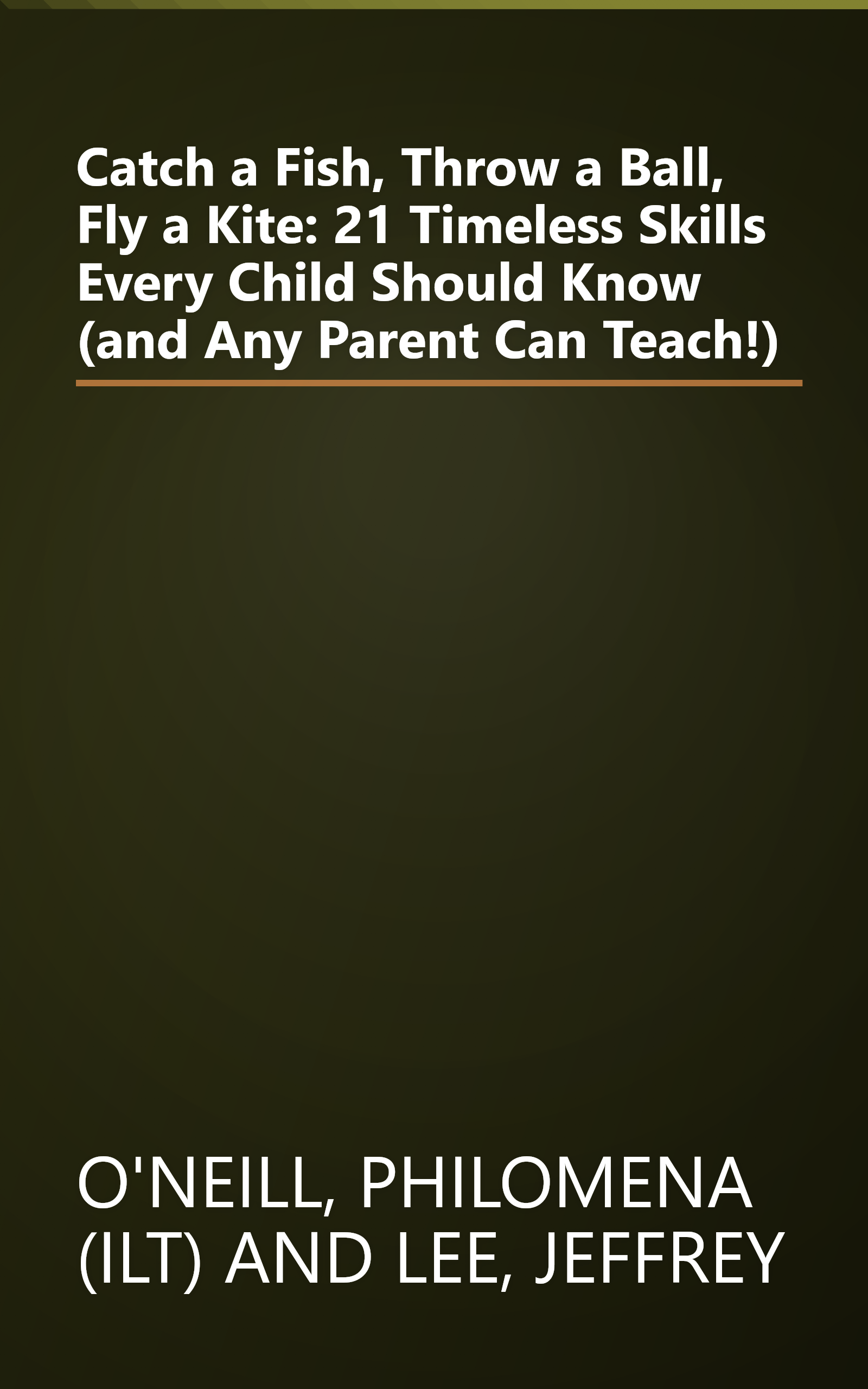 Catch a Fish, Throw a Ball, Fly a Kite: 21 Timeless Skills Every Child Should Know (and Any Parent Can Teach!) book cover