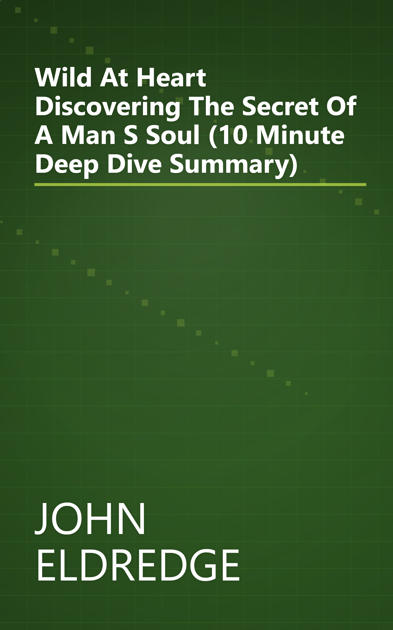 Wild At Heart  Discovering The Secret Of A Man S Soul (10 Minute   Deep Dive Summary) book cover