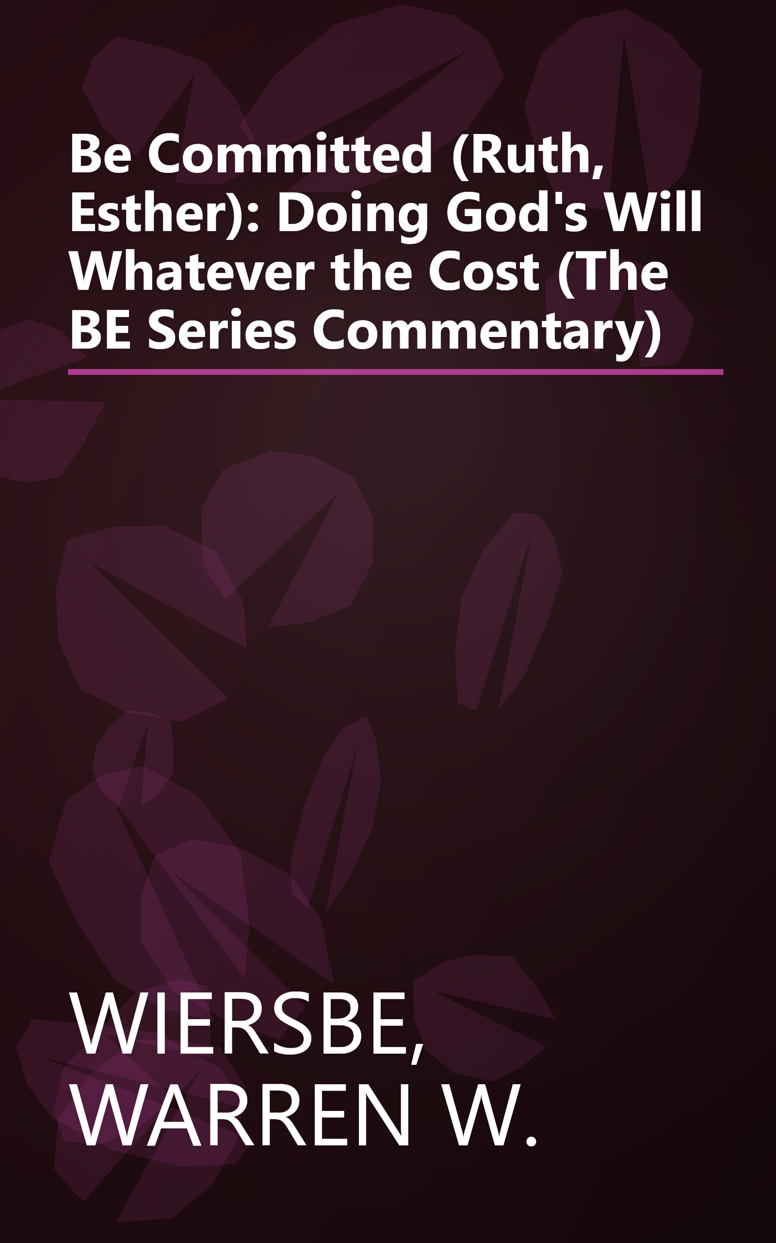 Be Committed (Ruth, Esther): Doing God's Will Whatever the Cost (The BE Series Commentary) book cover
