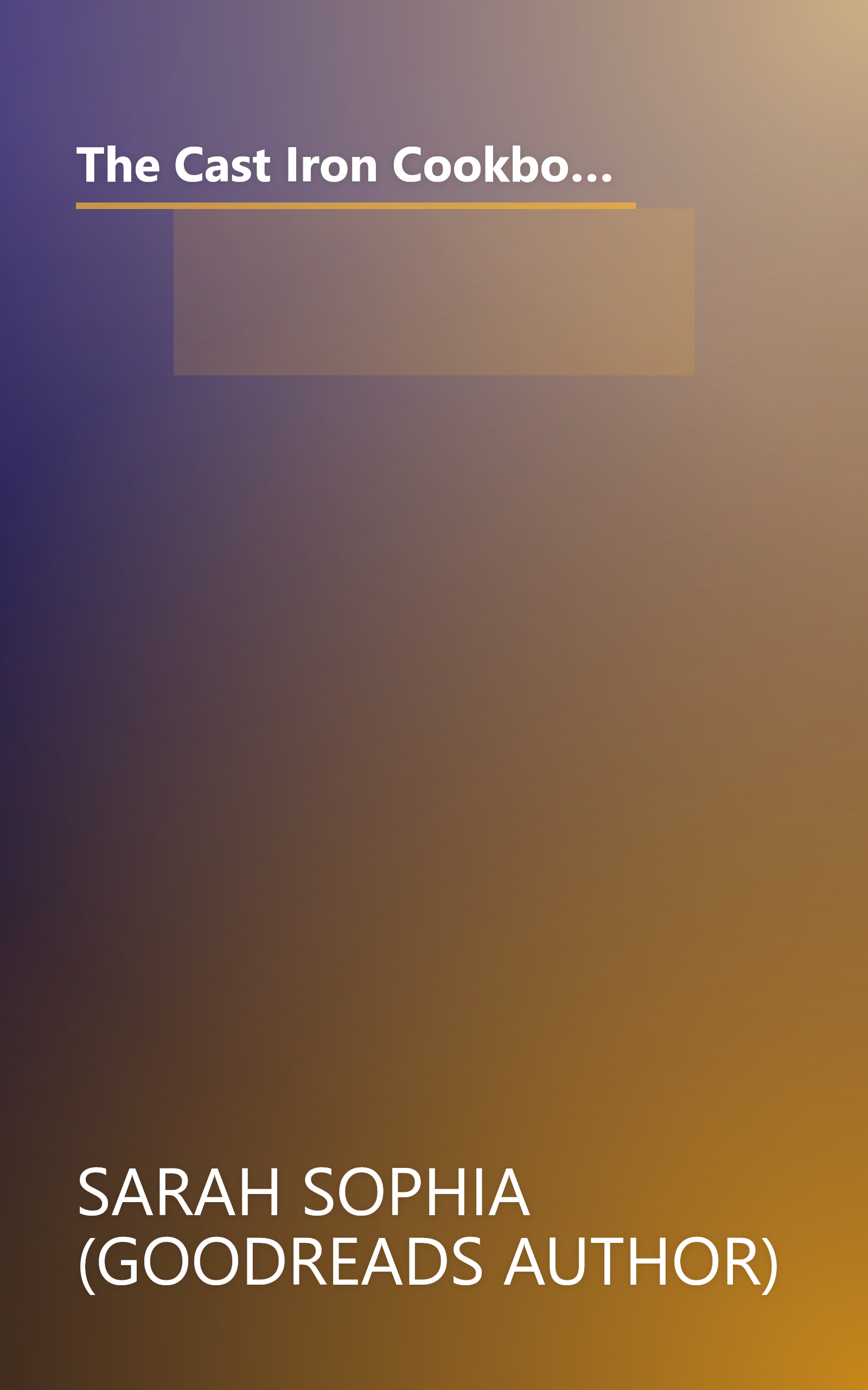 The Cast Iron Cookbook: 30 Delicious Breakfast, Lunch and Dinner Recipes You Can Cook in Your Cast Iron Skillet (The Essential Kitchen Series Book 16) book cover