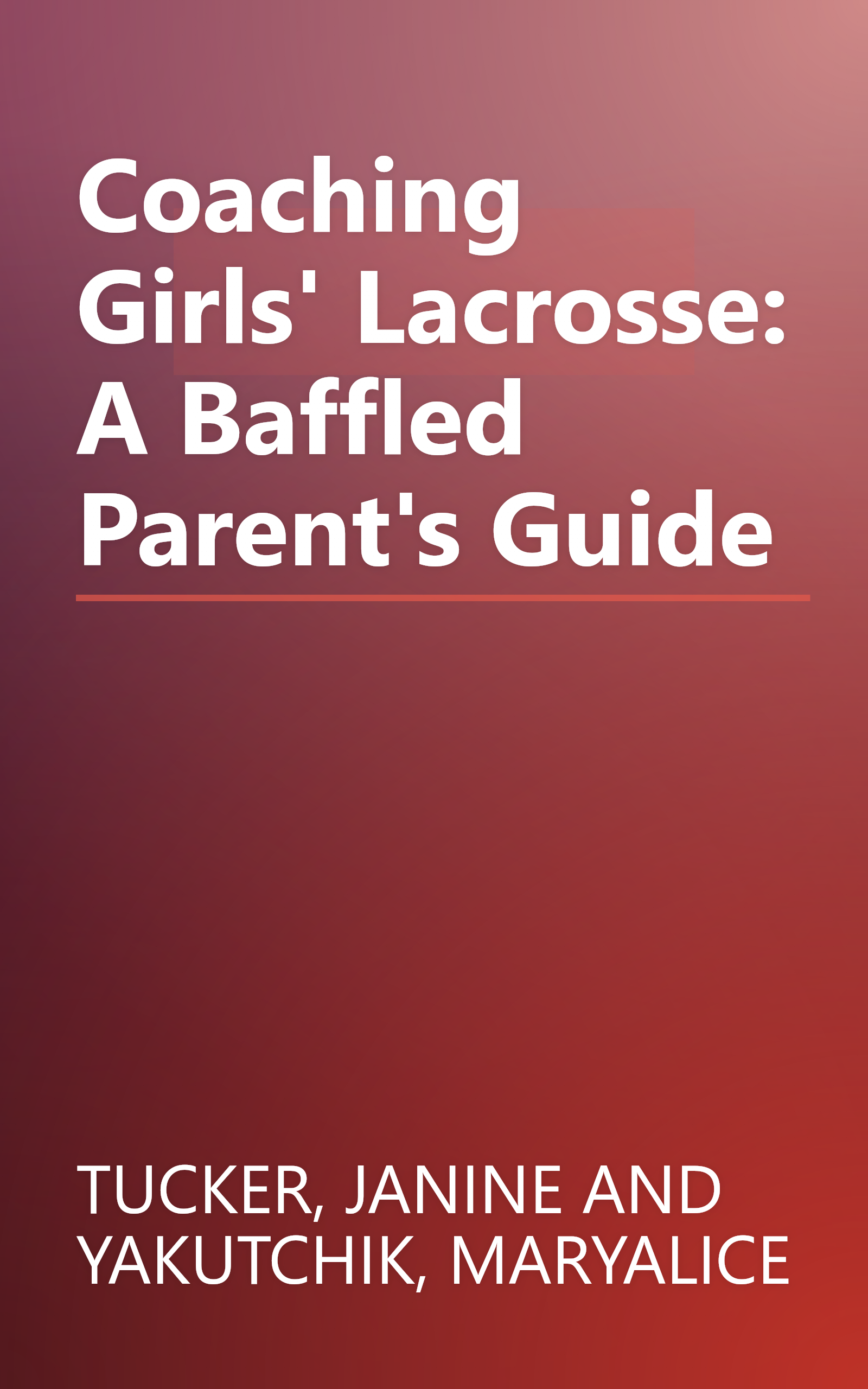 Coaching Girls' Lacrosse: A Baffled Parent's Guide book cover