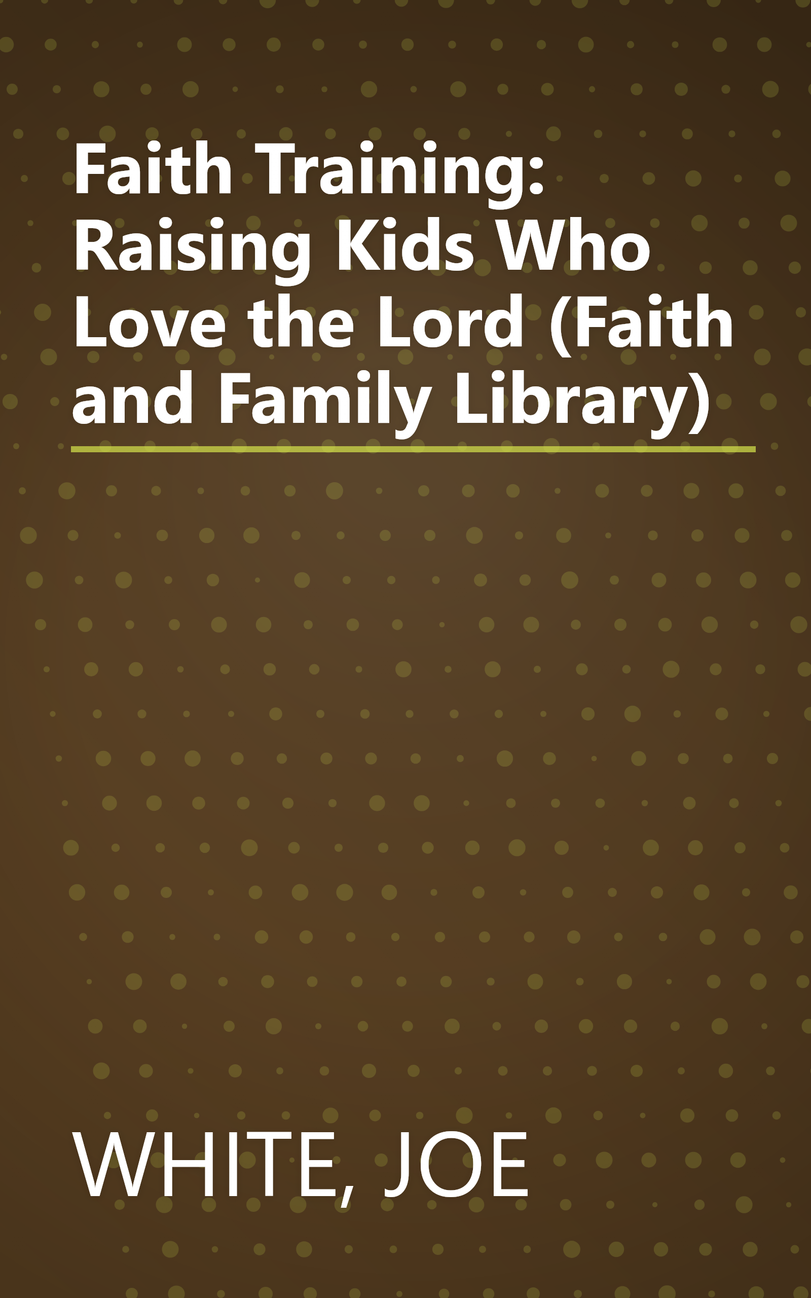 Faith Training: Raising Kids Who Love the Lord (Faith and Family Library) book cover
