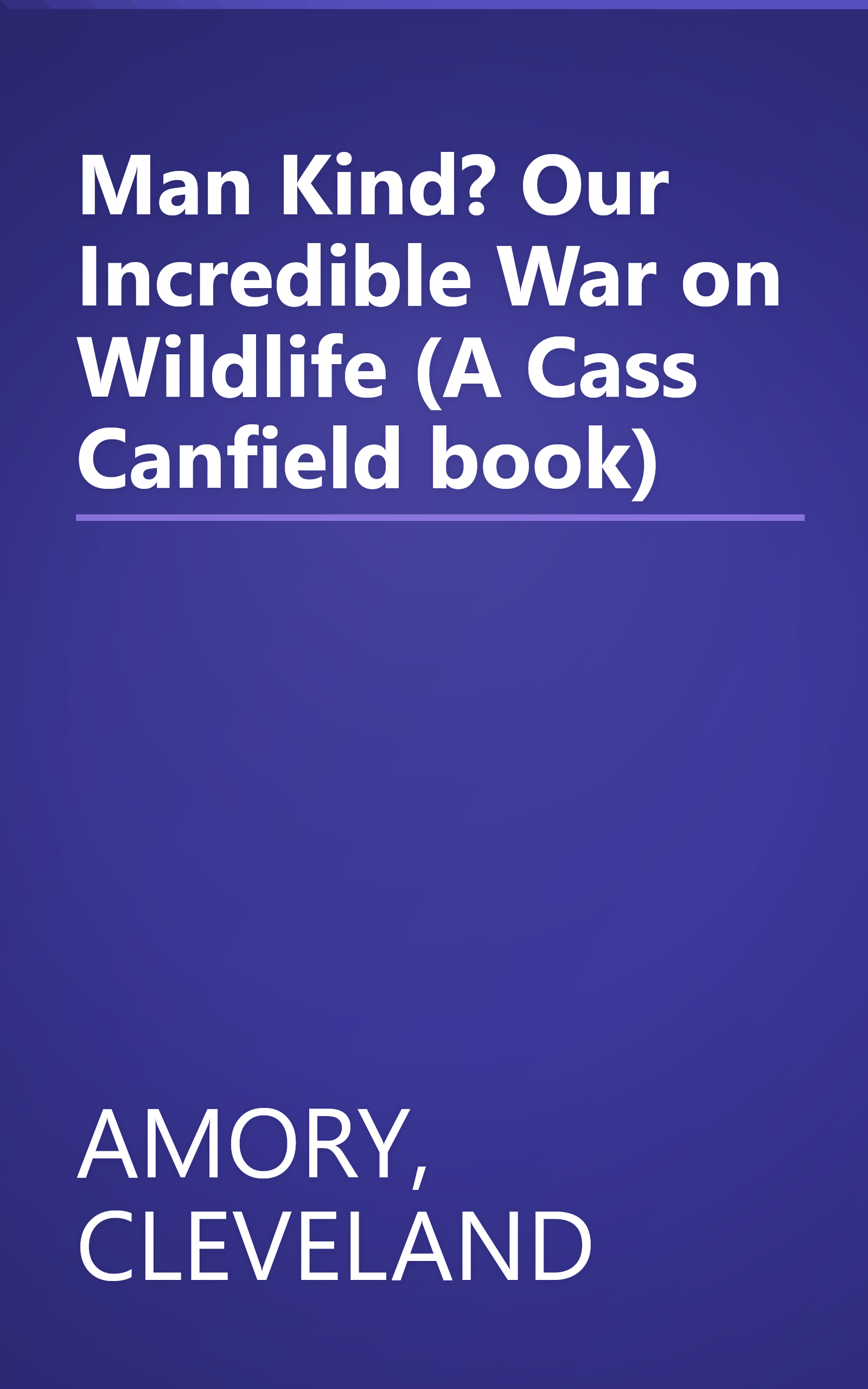 Man Kind? Our Incredible War on Wildlife (A Cass Canfield book) book cover