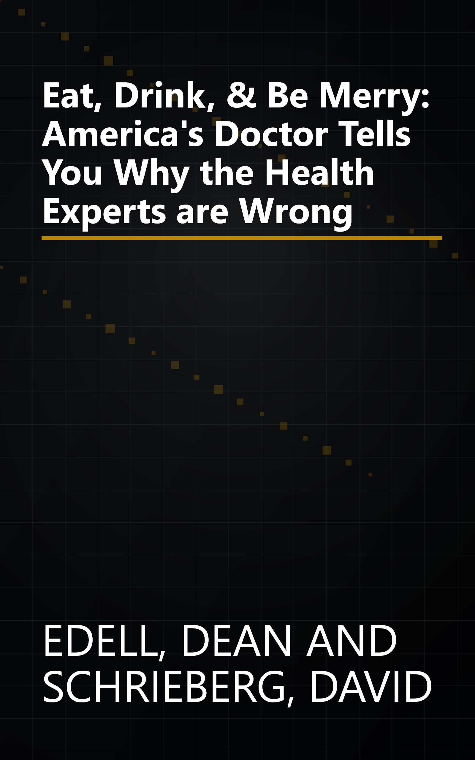 Eat, Drink, & Be Merry: America's Doctor Tells You Why the Health Experts are Wrong book cover