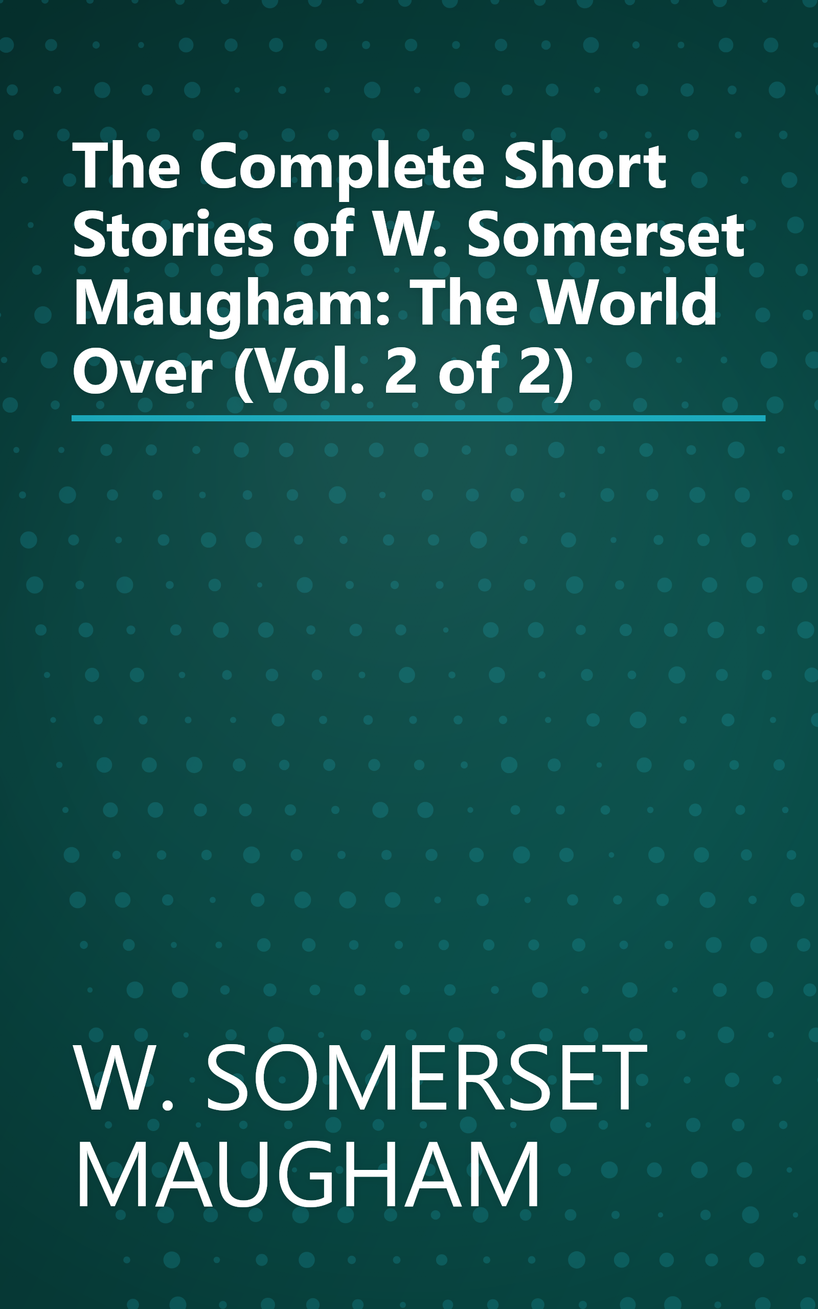 The Complete Short Stories of W. Somerset Maugham: The World Over (Vol. 2 of 2) book cover