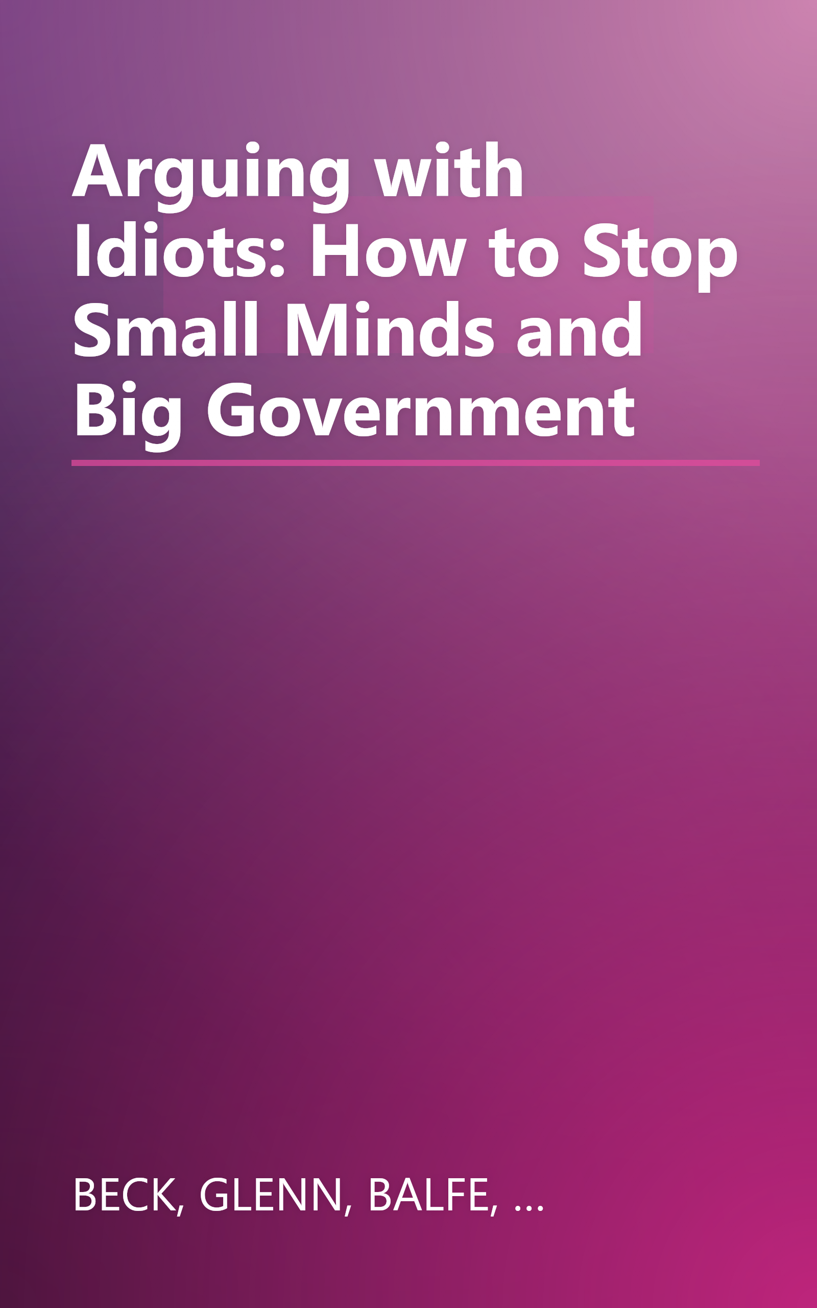 Arguing with Idiots: How to Stop Small Minds and Big Government book cover