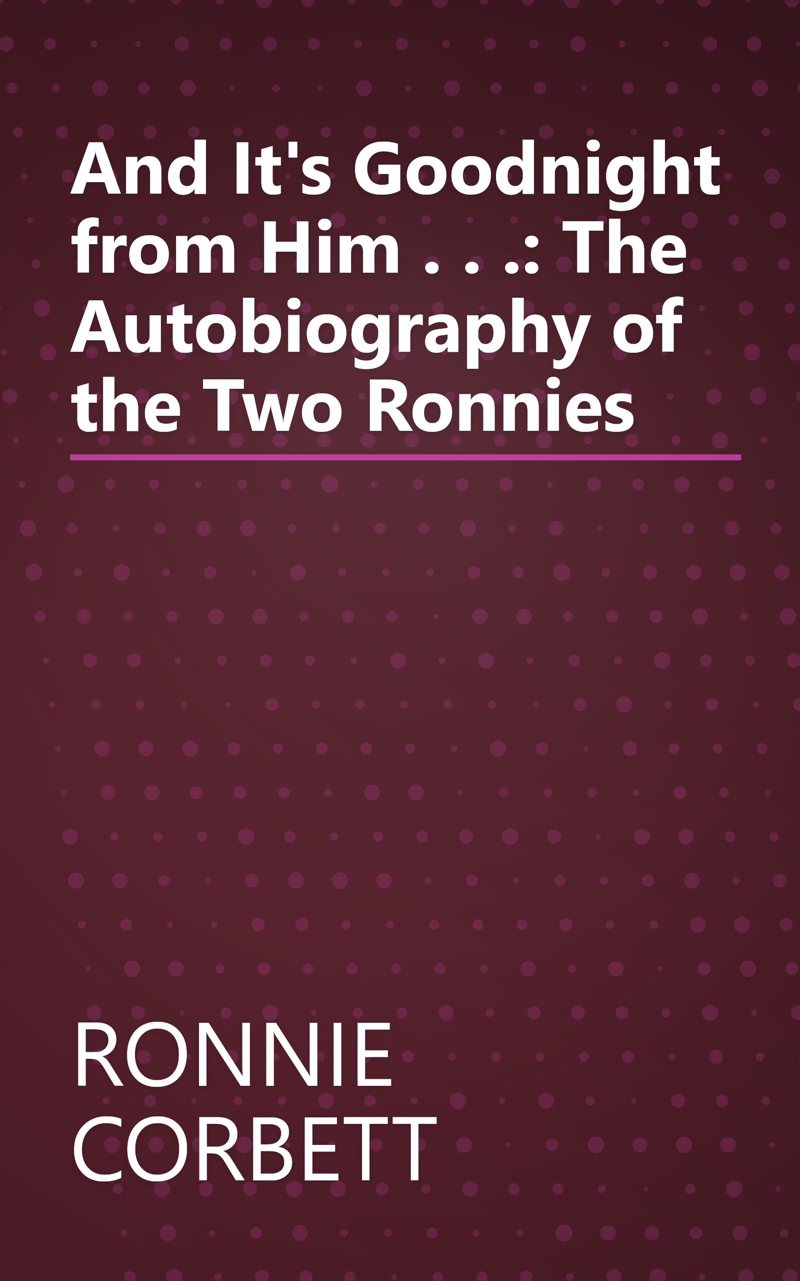 And It's Goodnight from Him . . .: The Autobiography of the Two Ronnies book cover