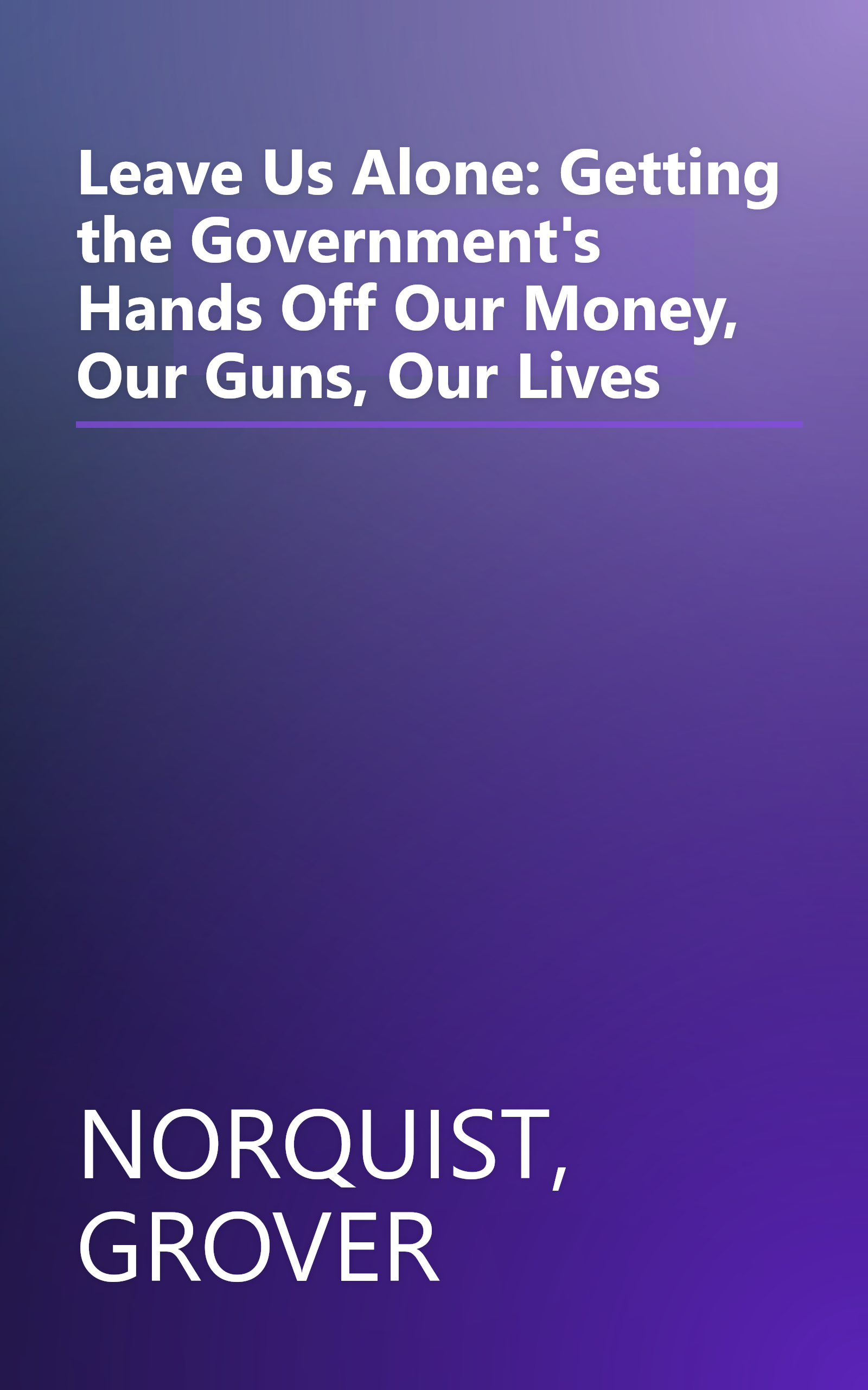 Leave Us Alone: Getting the Government's Hands Off Our Money, Our Guns, Our Lives book cover