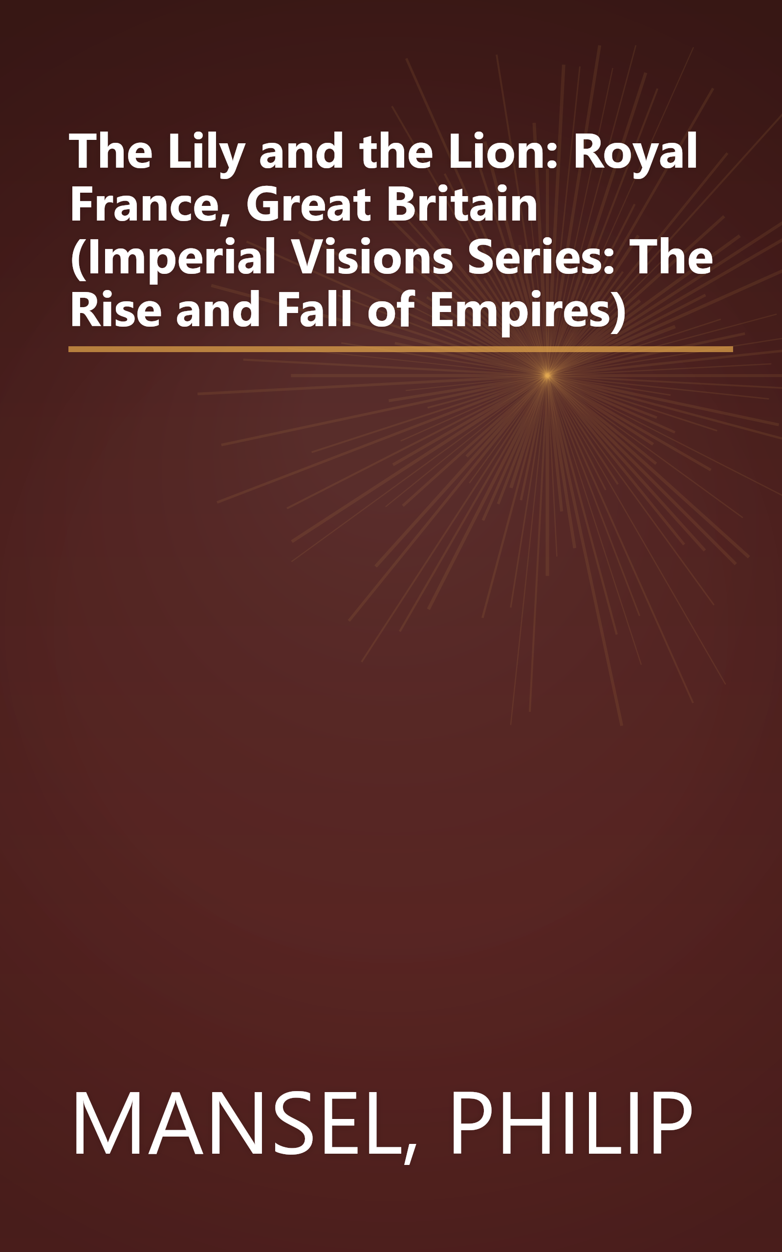 The Lily and the Lion: Royal France, Great Britain (Imperial Visions Series: The Rise and Fall of Empires) book cover