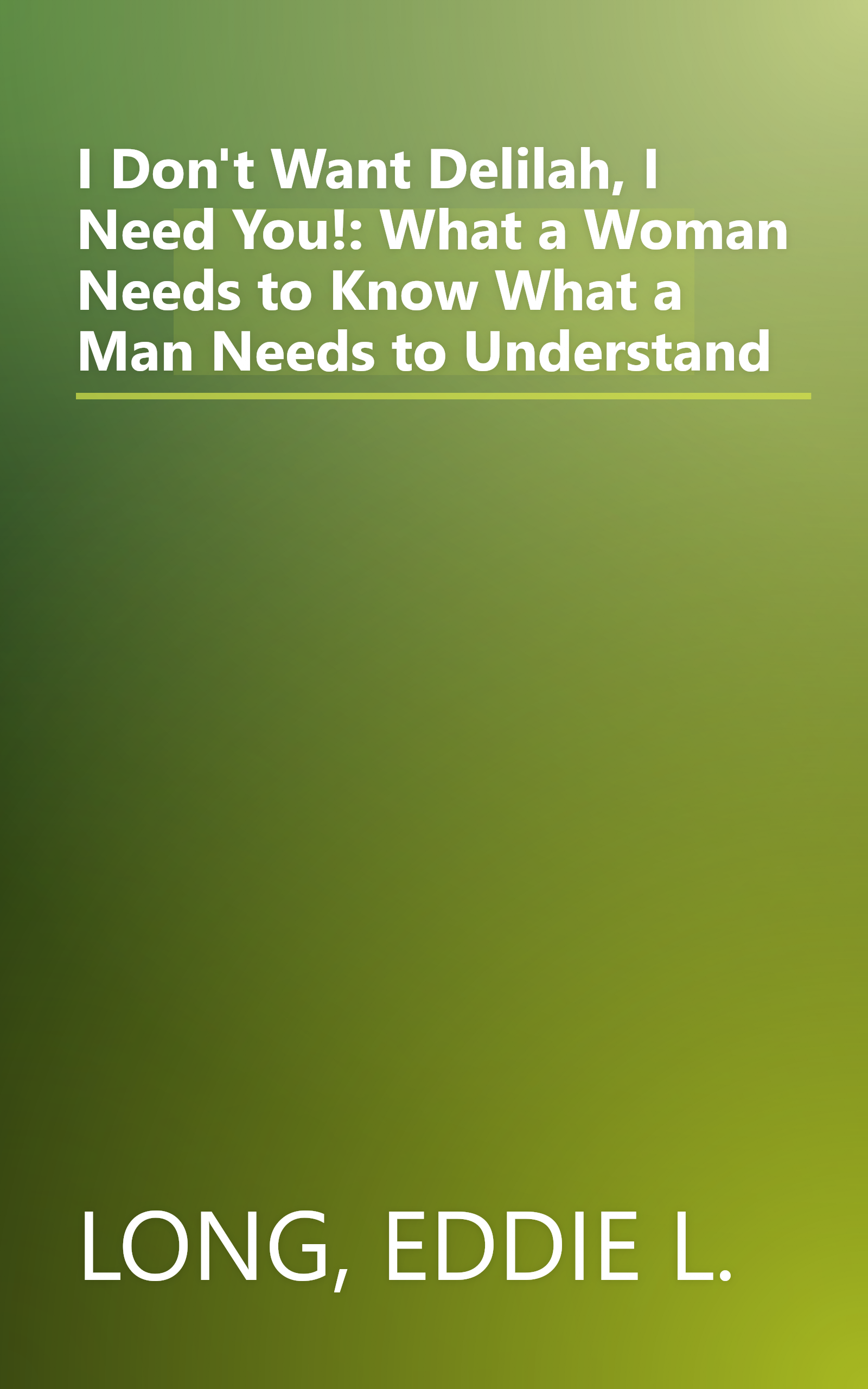 I Don't Want Delilah, I Need You!: What a Woman Needs to Know  What a Man Needs to Understand book cover