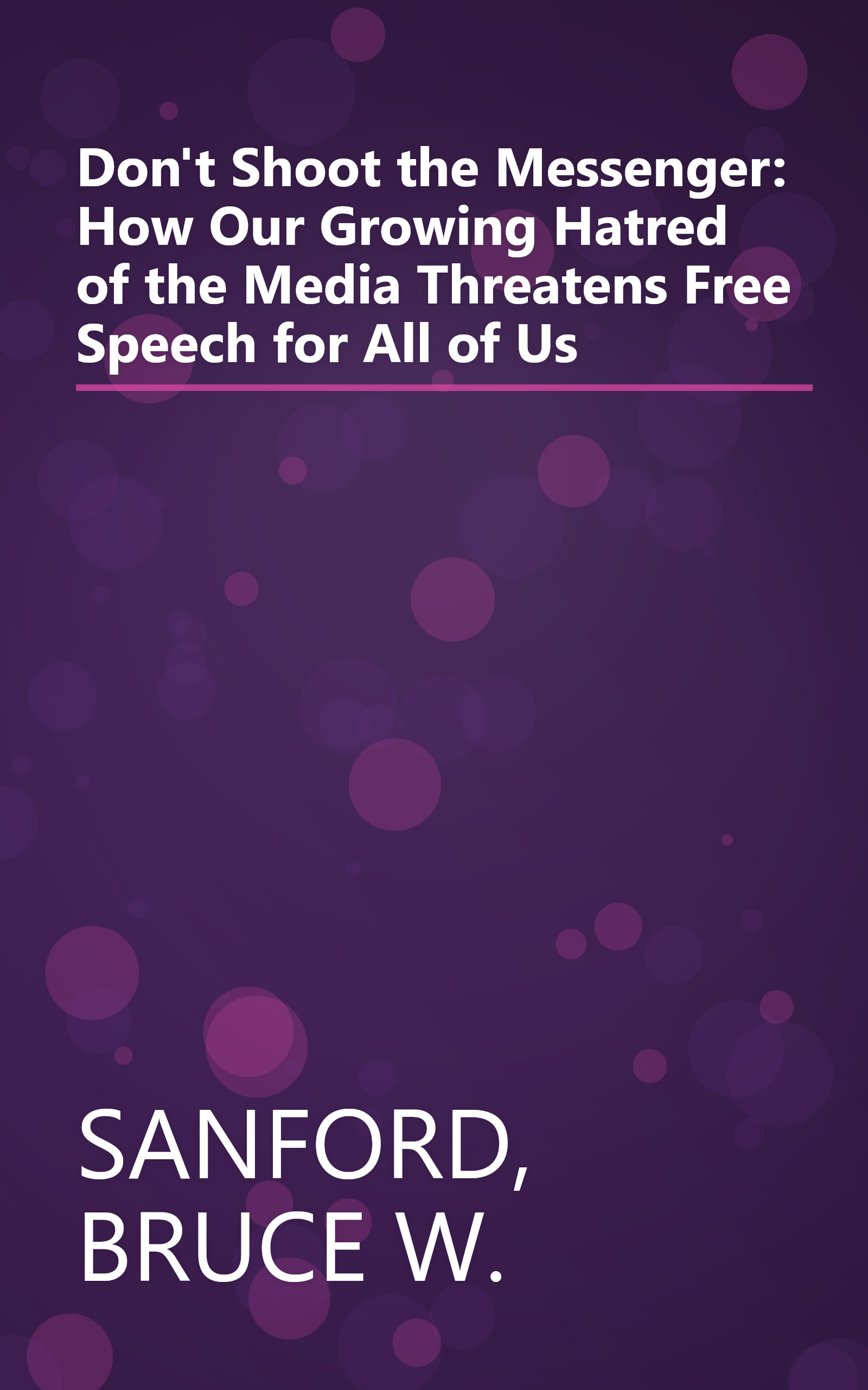 Don't Shoot the Messenger: How Our Growing Hatred of the Media Threatens Free Speech for All of Us book cover