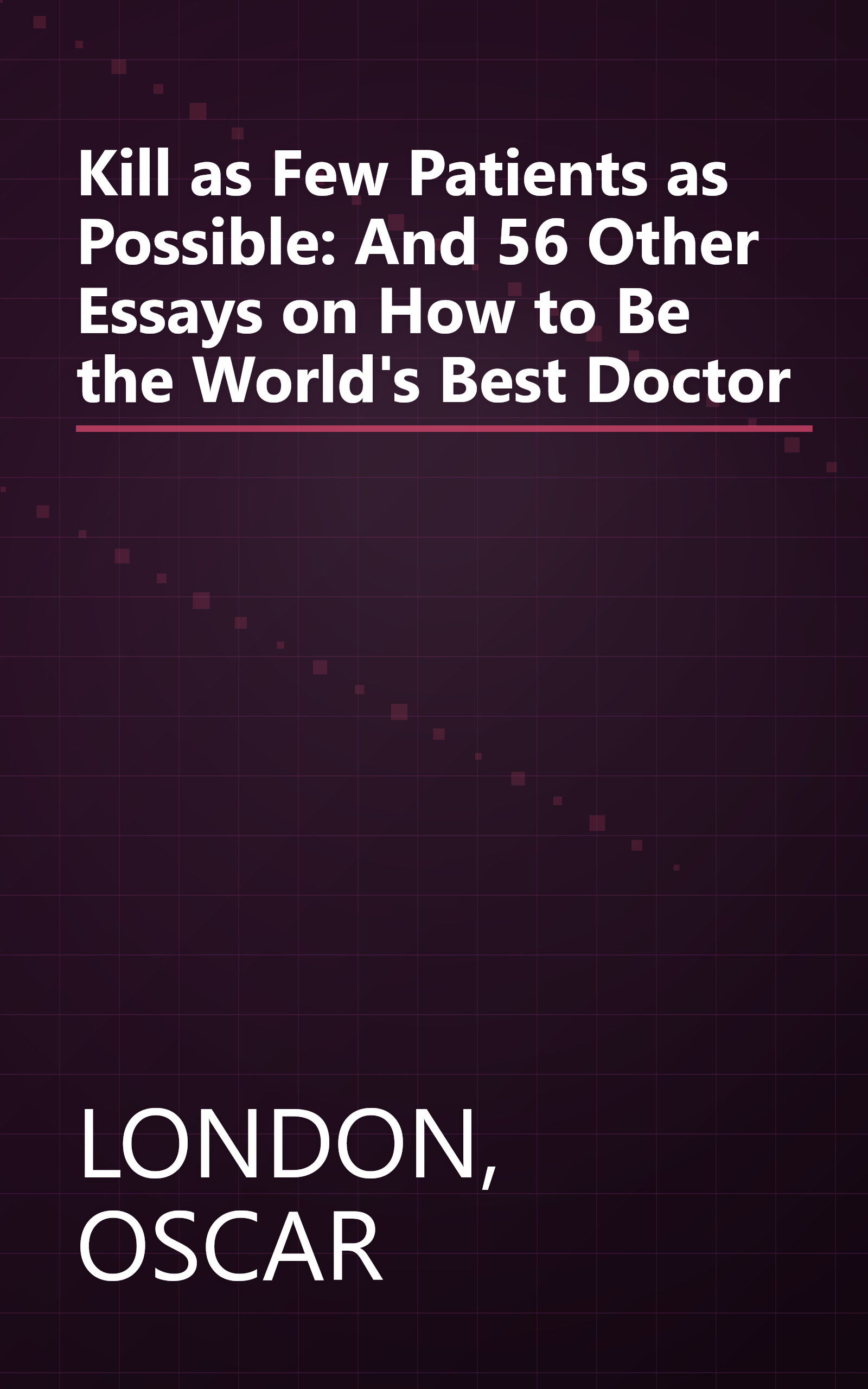 Kill as Few Patients as Possible: And 56 Other Essays on How to Be the World's Best Doctor book cover