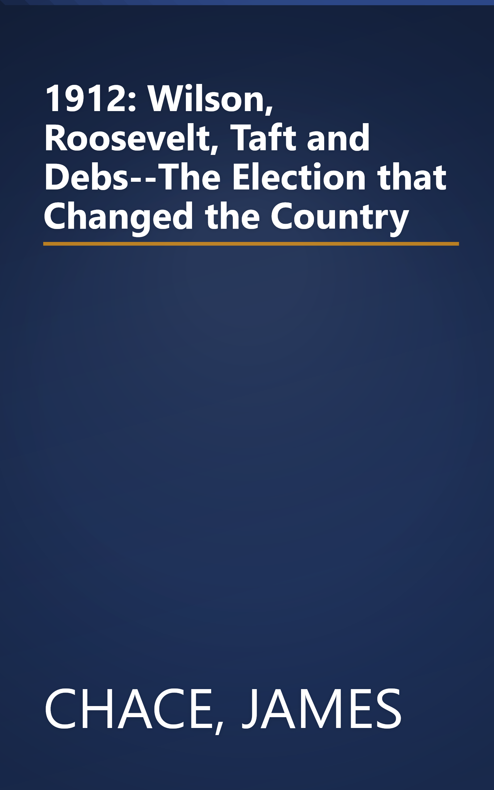 1912: Wilson, Roosevelt, Taft and Debs--The Election that Changed the Country book cover