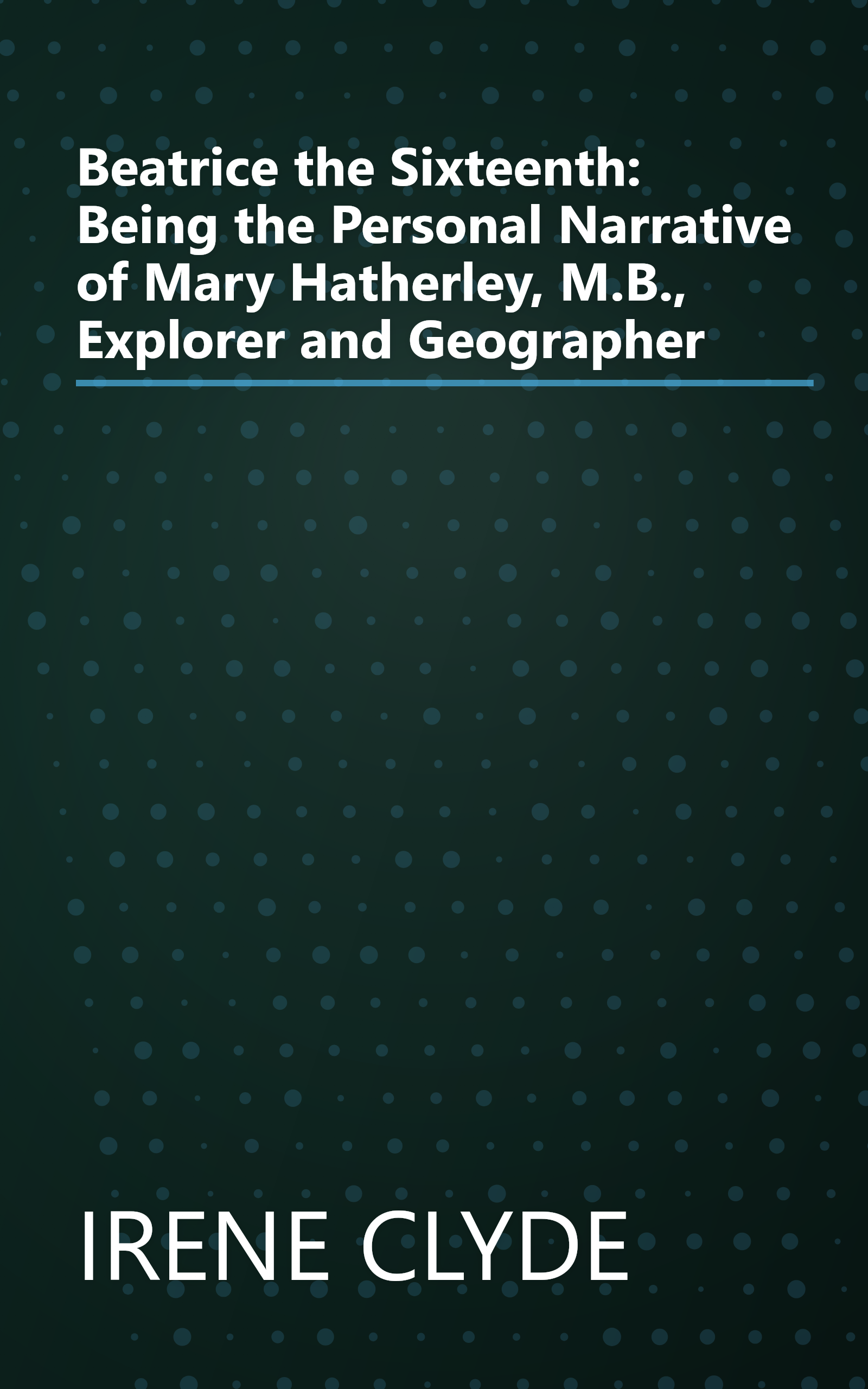 Beatrice the Sixteenth: Being the Personal Narrative of Mary Hatherley, M.B., Explorer and Geographer book cover