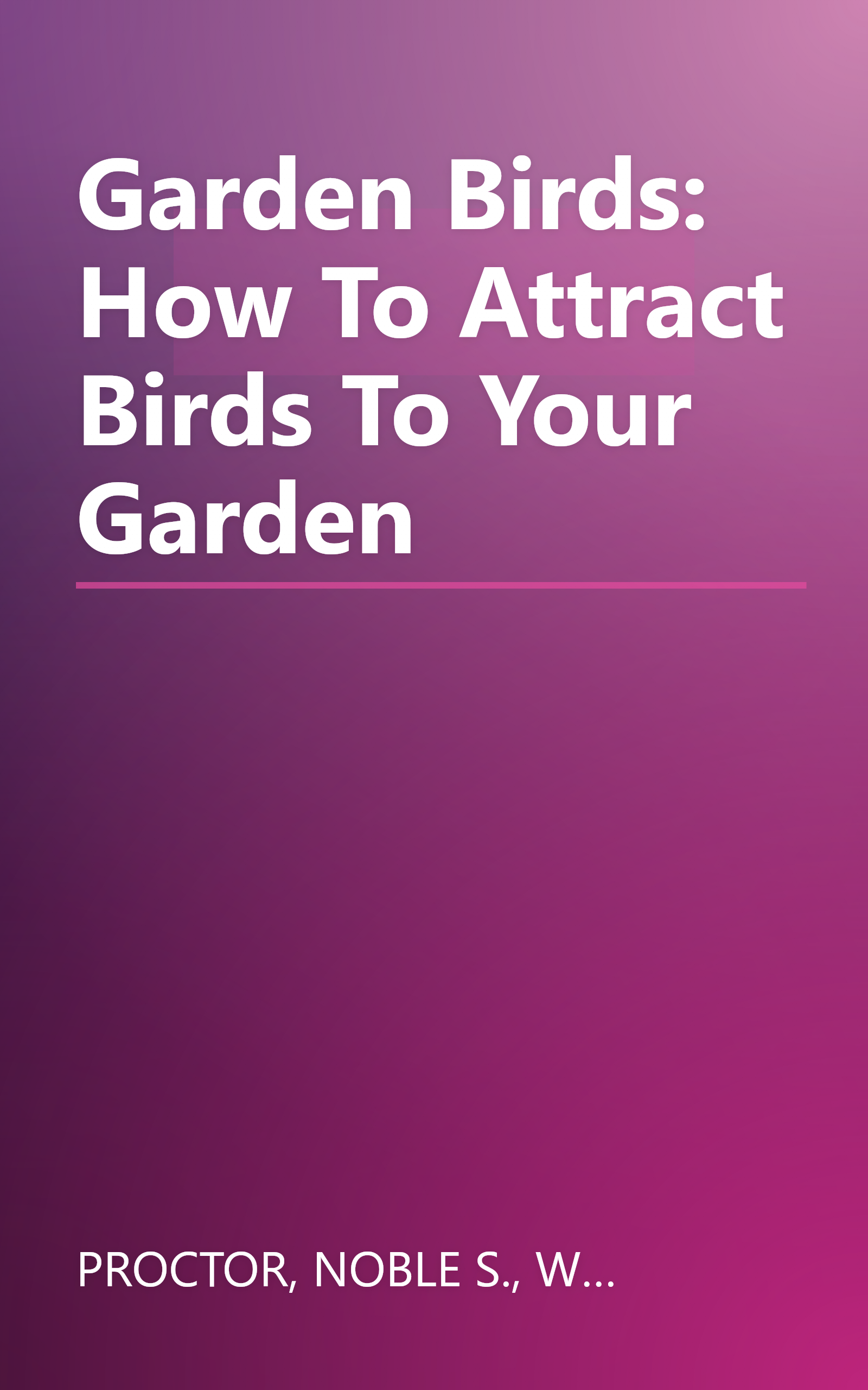Garden Birds: How To Attract Birds To Your Garden book cover