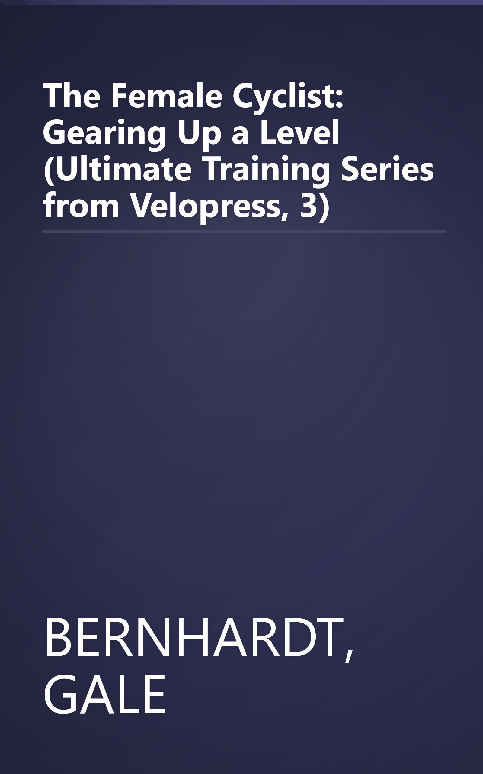The Female Cyclist: Gearing Up a Level (Ultimate Training Series from Velopress, 3) book cover