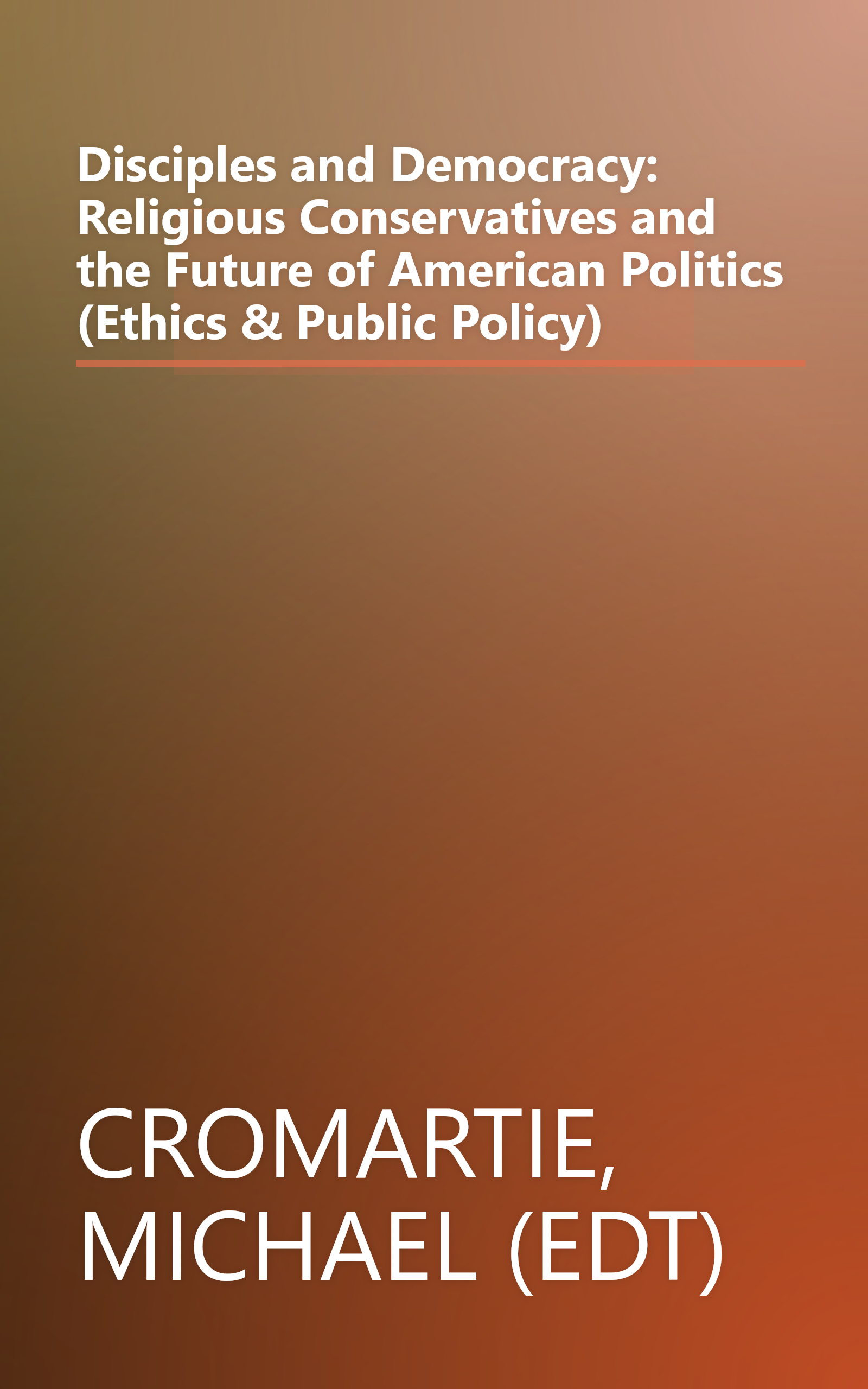 Disciples and Democracy: Religious Conservatives and the Future of American Politics (Ethics & Public Policy) book cover