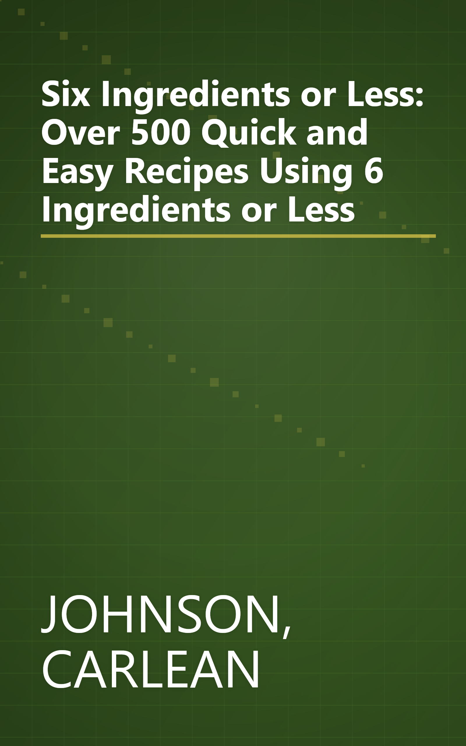 Six Ingredients or Less: Over 500 Quick and Easy Recipes Using 6 Ingredients or Less book cover