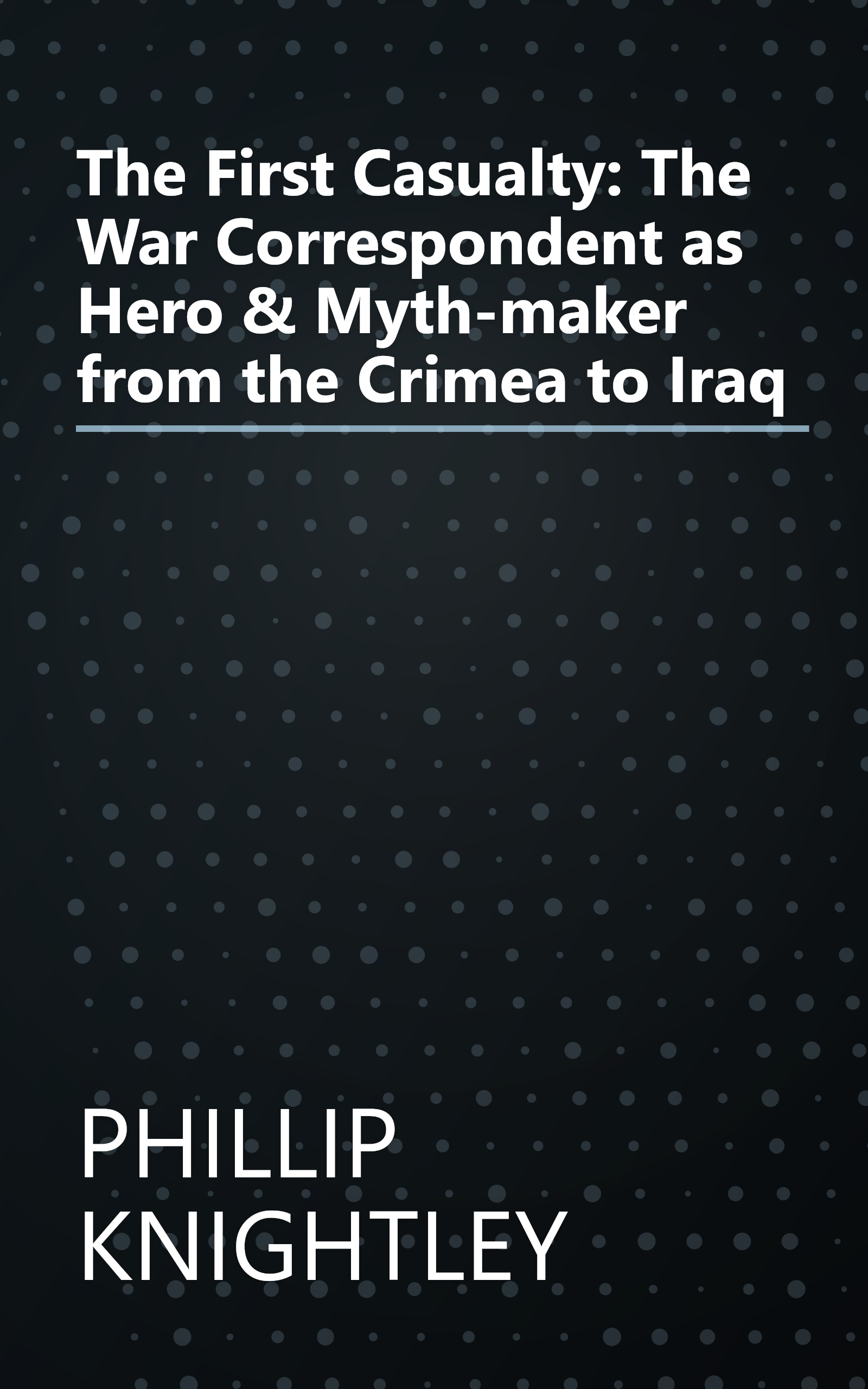 The First Casualty: The War Correspondent as Hero & Myth-maker from the Crimea to Iraq book cover
