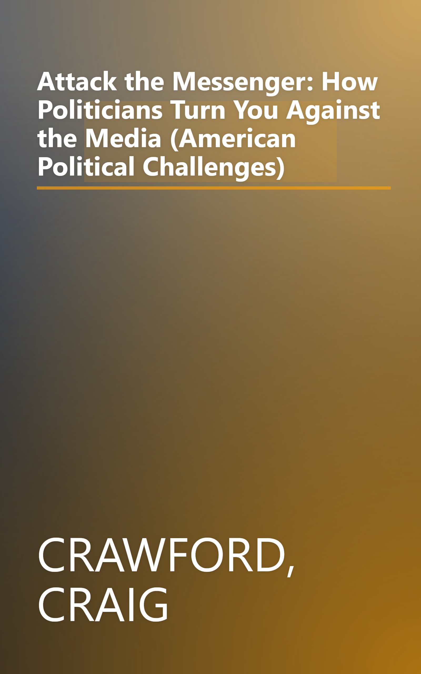 Attack the Messenger: How Politicians Turn You Against the Media (American Political Challenges) book cover
