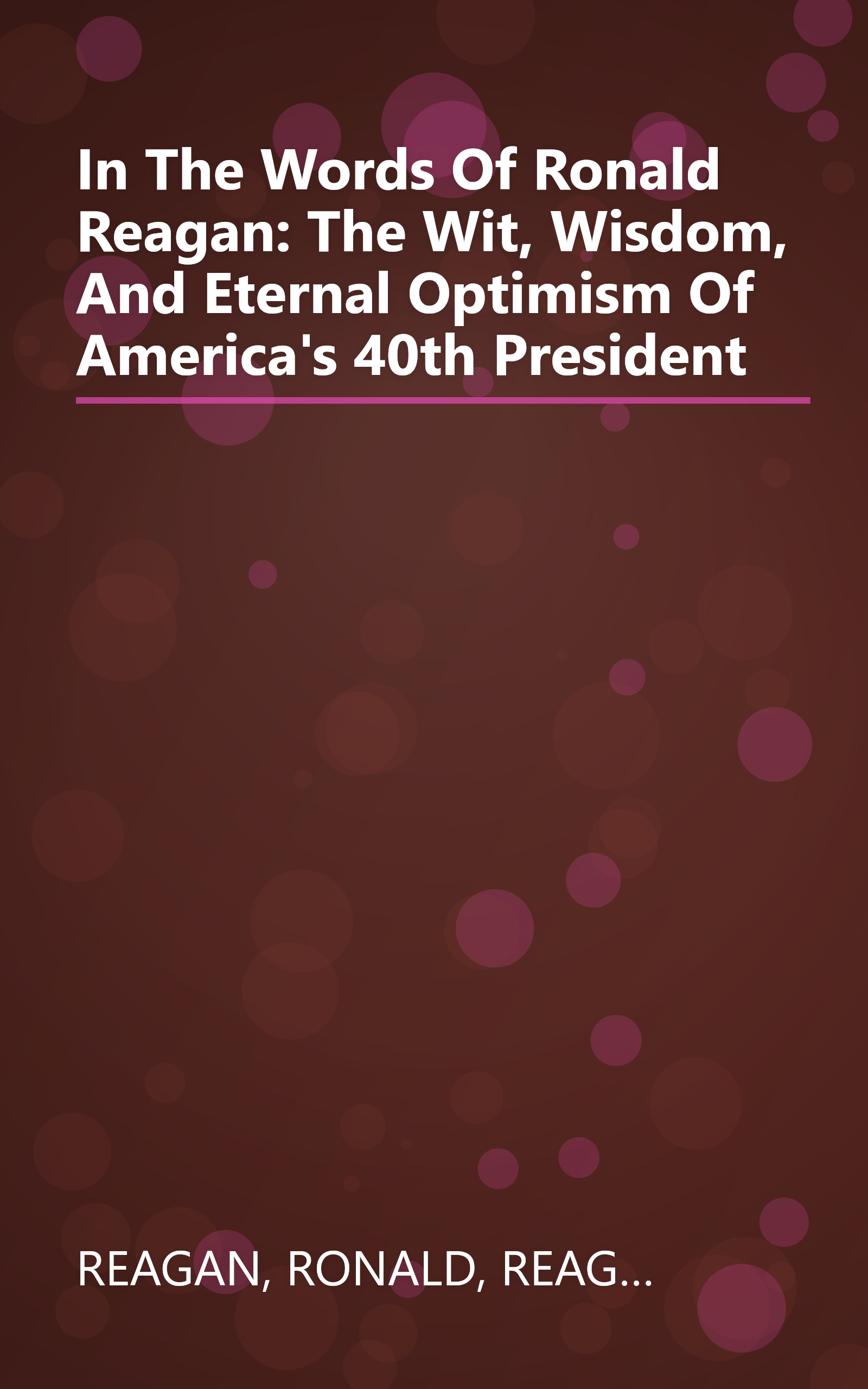 In The Words Of Ronald Reagan: The Wit, Wisdom, And Eternal Optimism Of America's 40th President book cover