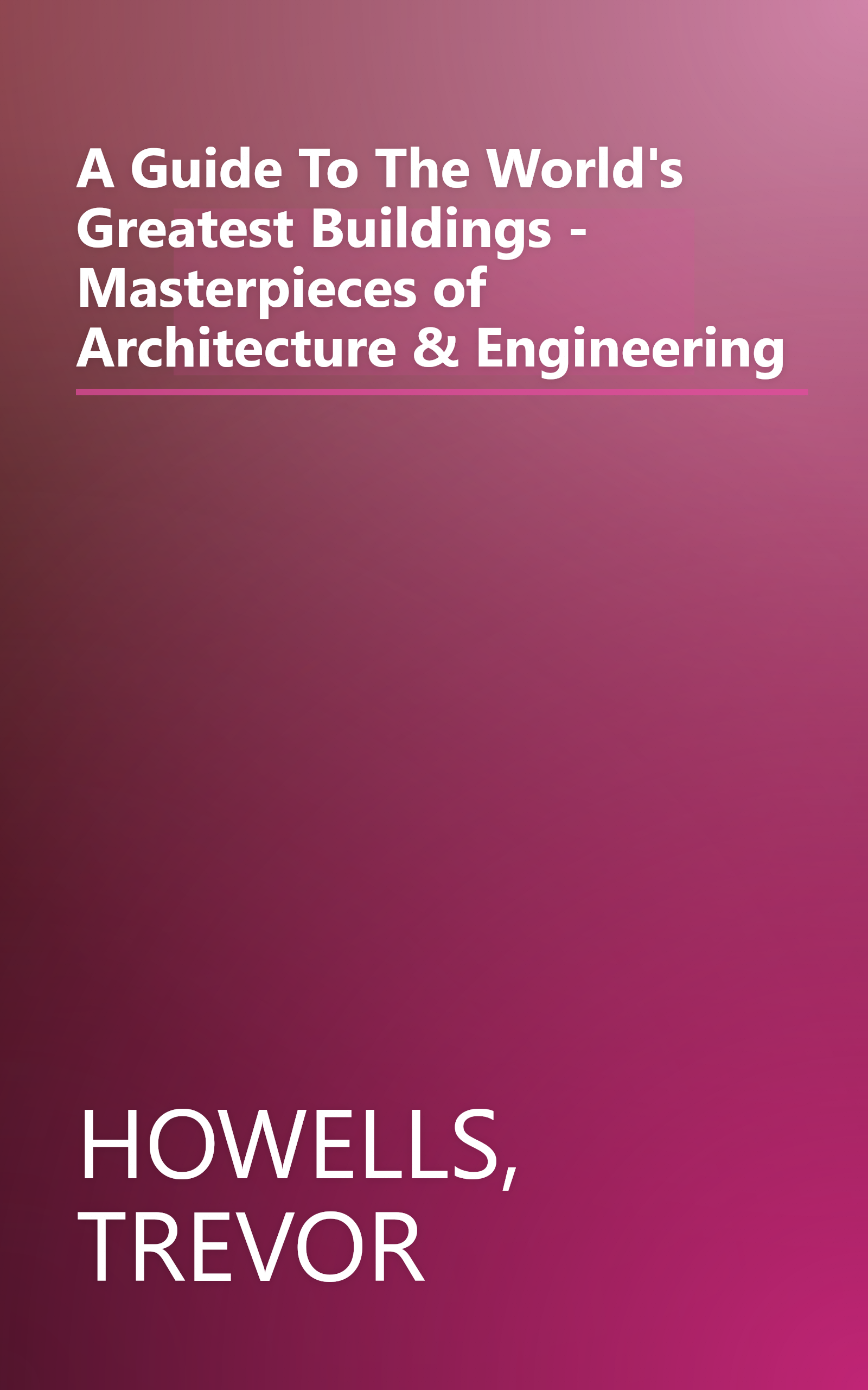 A Guide To The World's Greatest Buildings - Masterpieces of Architecture & Engineering book cover