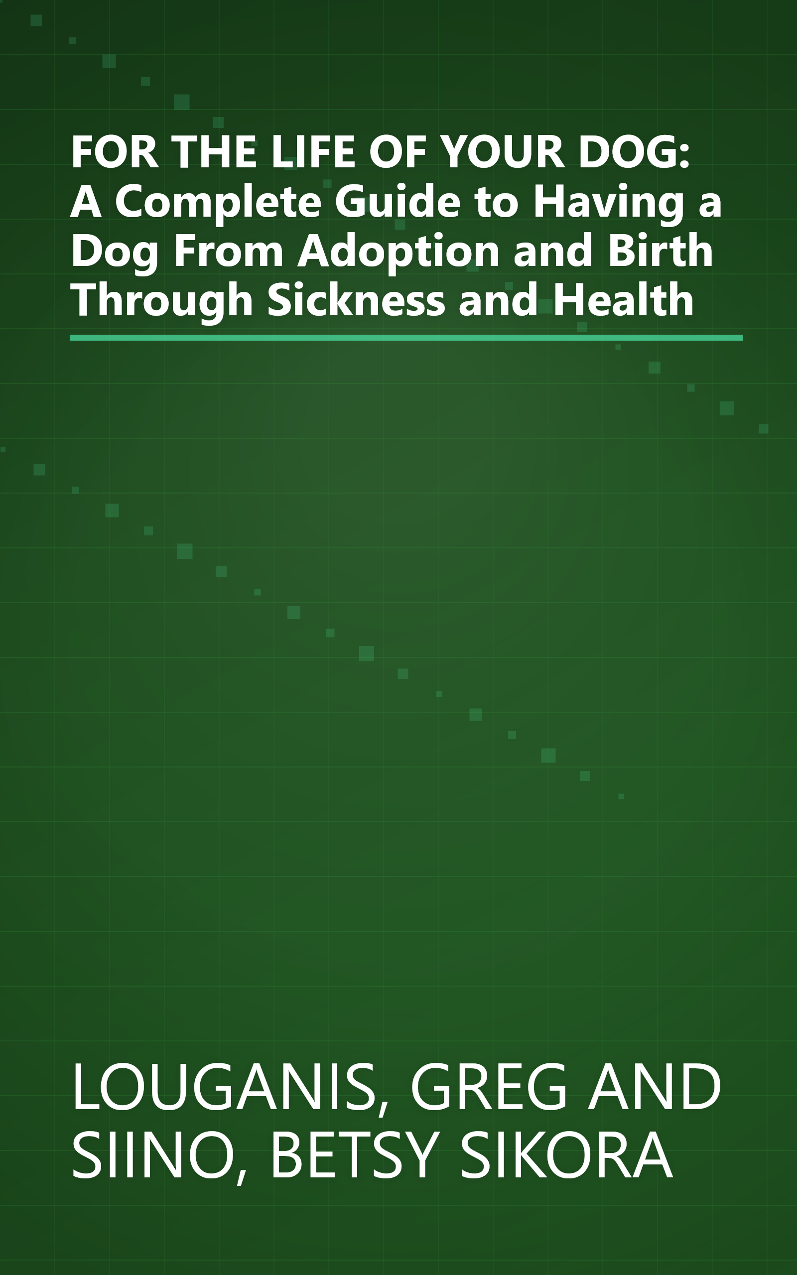 FOR THE LIFE OF YOUR DOG: A Complete Guide to Having a Dog From Adoption and Birth Through Sickness and Health book cover