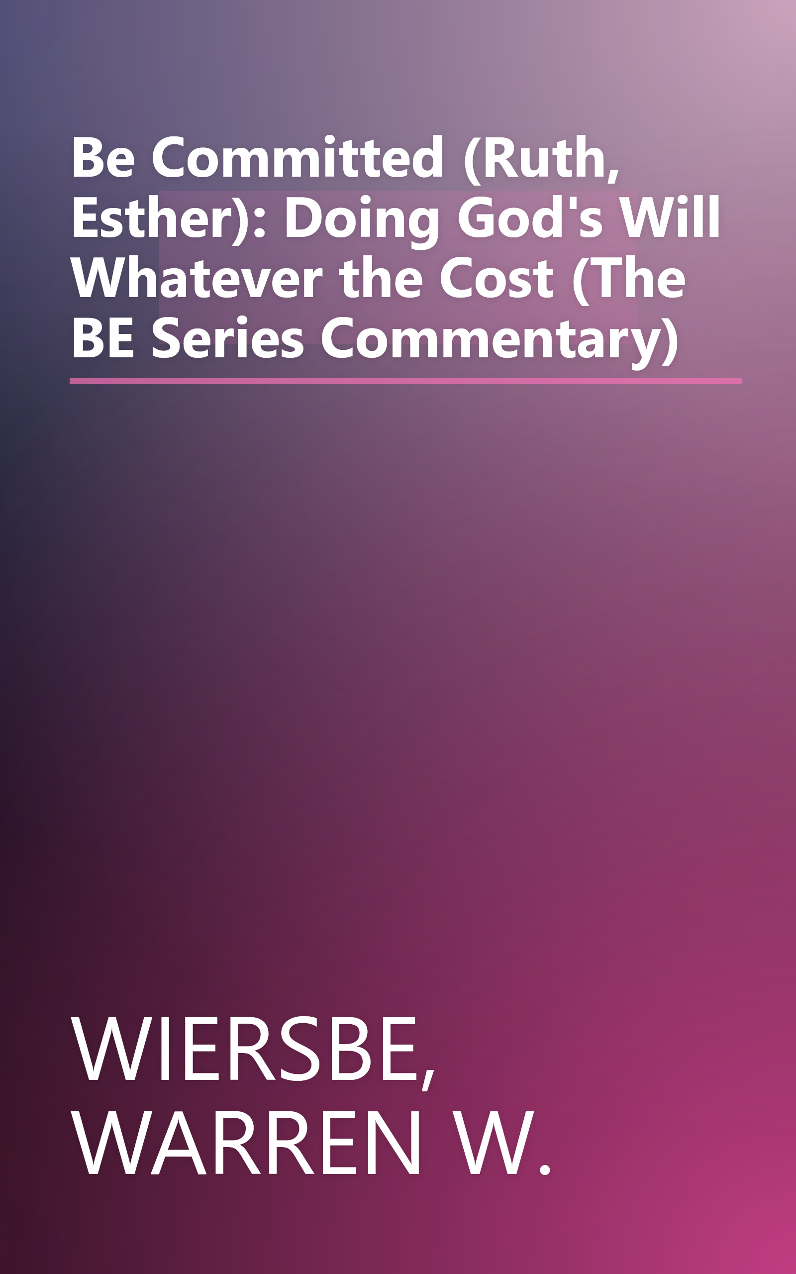 Be Committed (Ruth, Esther): Doing God's Will Whatever the Cost (The BE Series Commentary) book cover