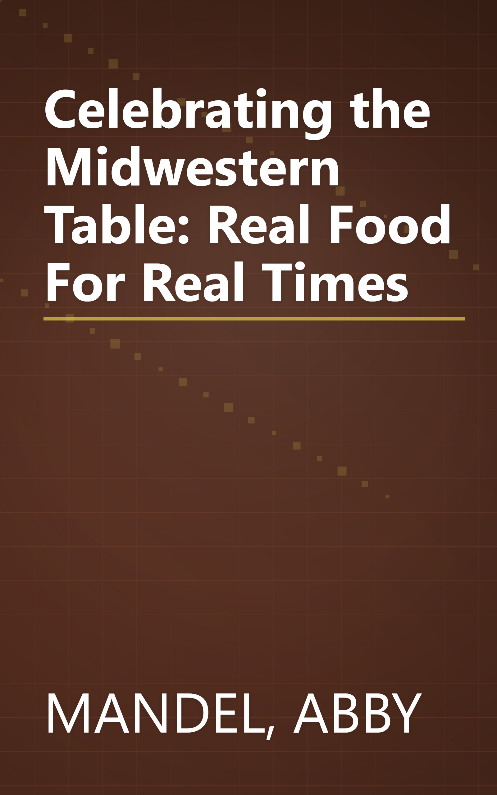Celebrating the Midwestern Table: Real Food For Real Times book cover