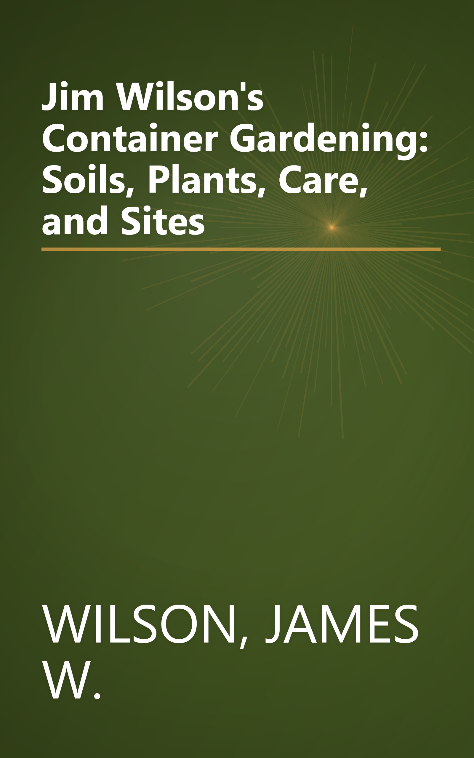 Jim Wilson's Container Gardening: Soils, Plants, Care, and Sites book cover