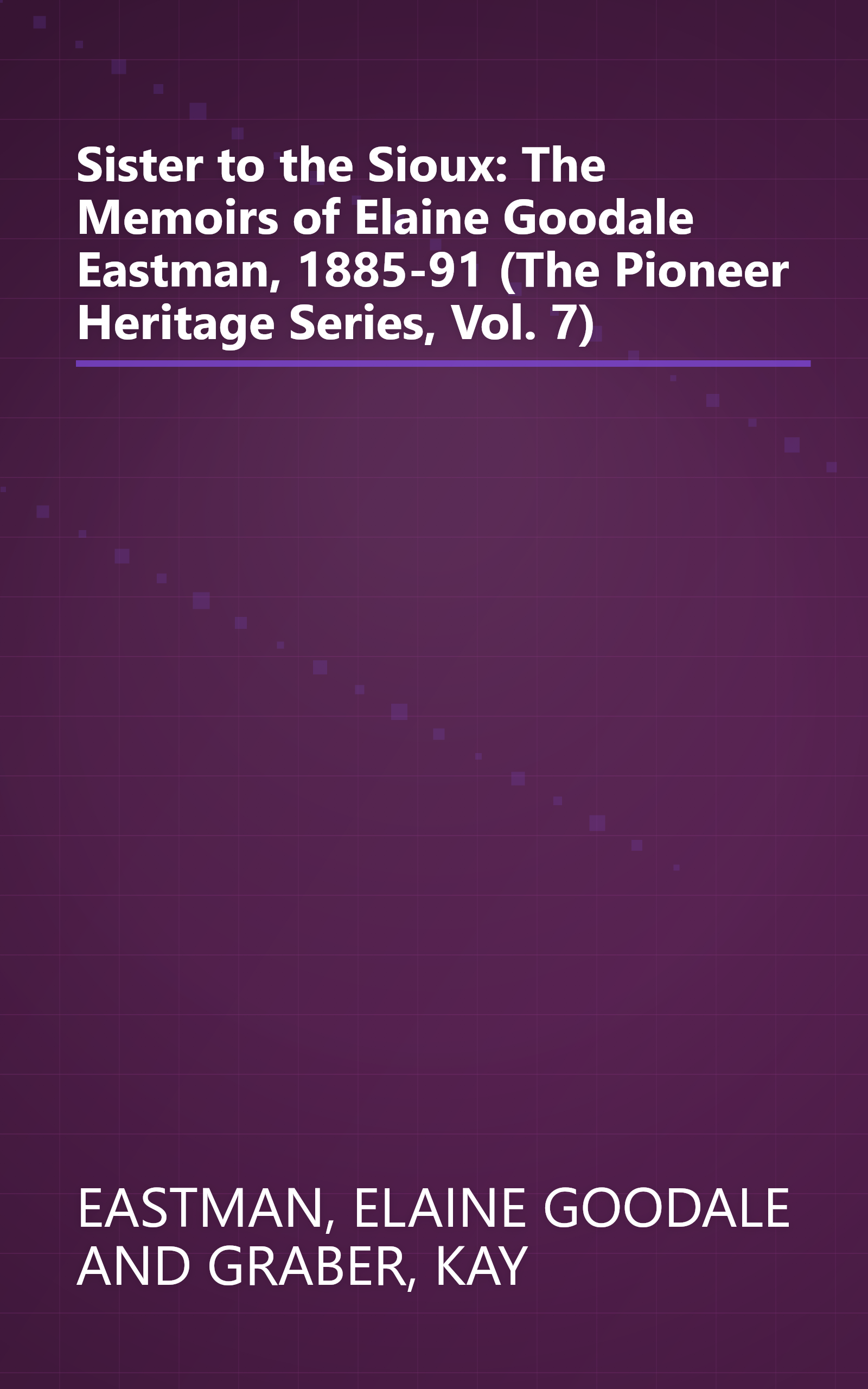 Sister to the Sioux: The Memoirs of Elaine Goodale Eastman, 1885-91 (The Pioneer Heritage Series, Vol. 7) book cover