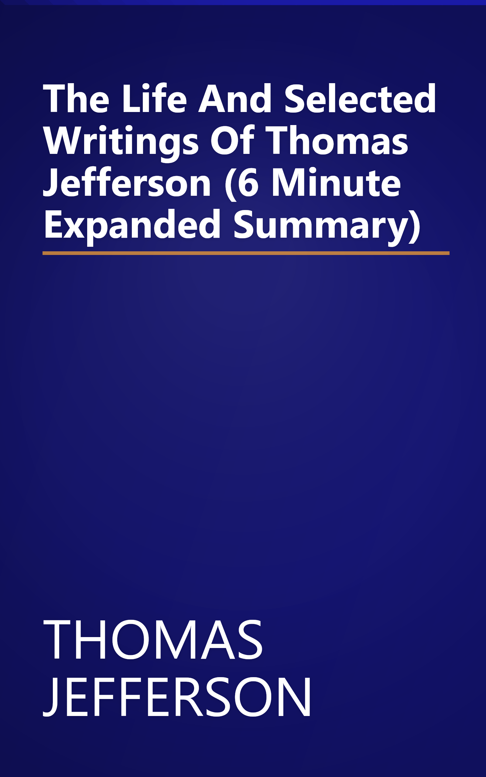 The Life And Selected Writings Of Thomas Jefferson (6 Minute   Expanded Summary) book cover