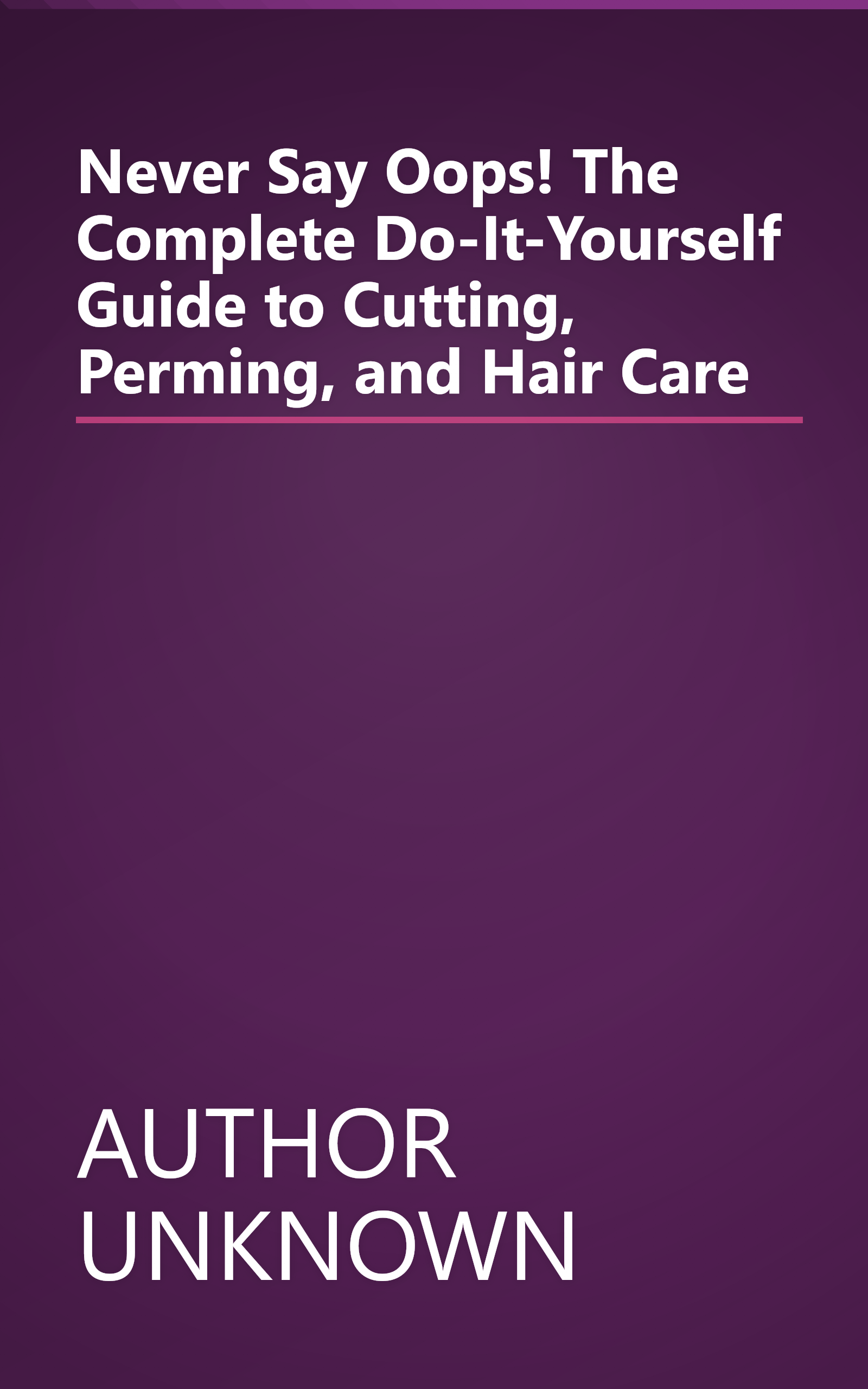 Never Say Oops! The Complete Do-It-Yourself Guide to Cutting, Perming, and Hair Care book cover