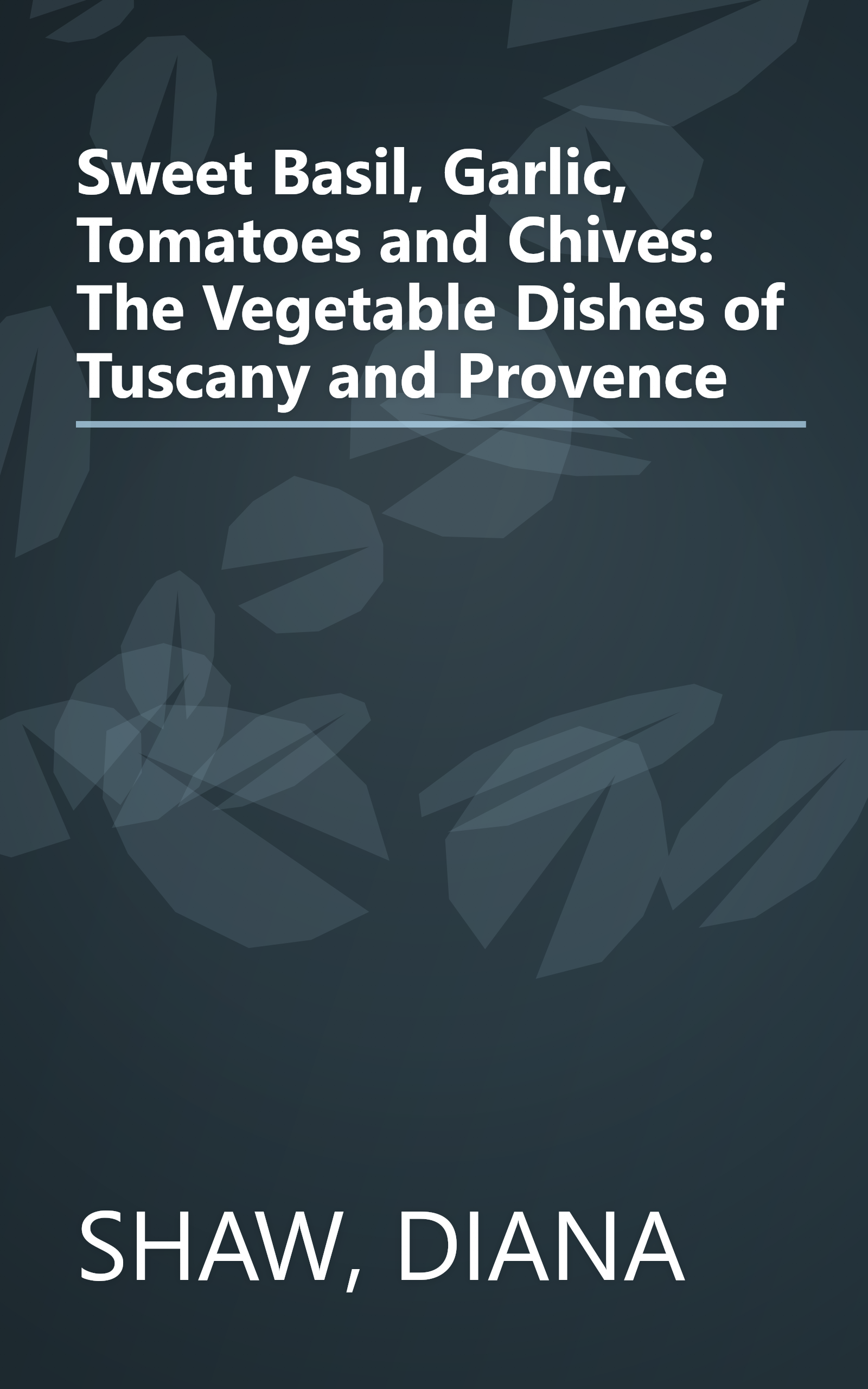 Sweet Basil, Garlic, Tomatoes and Chives: The Vegetable Dishes of Tuscany and Provence book cover