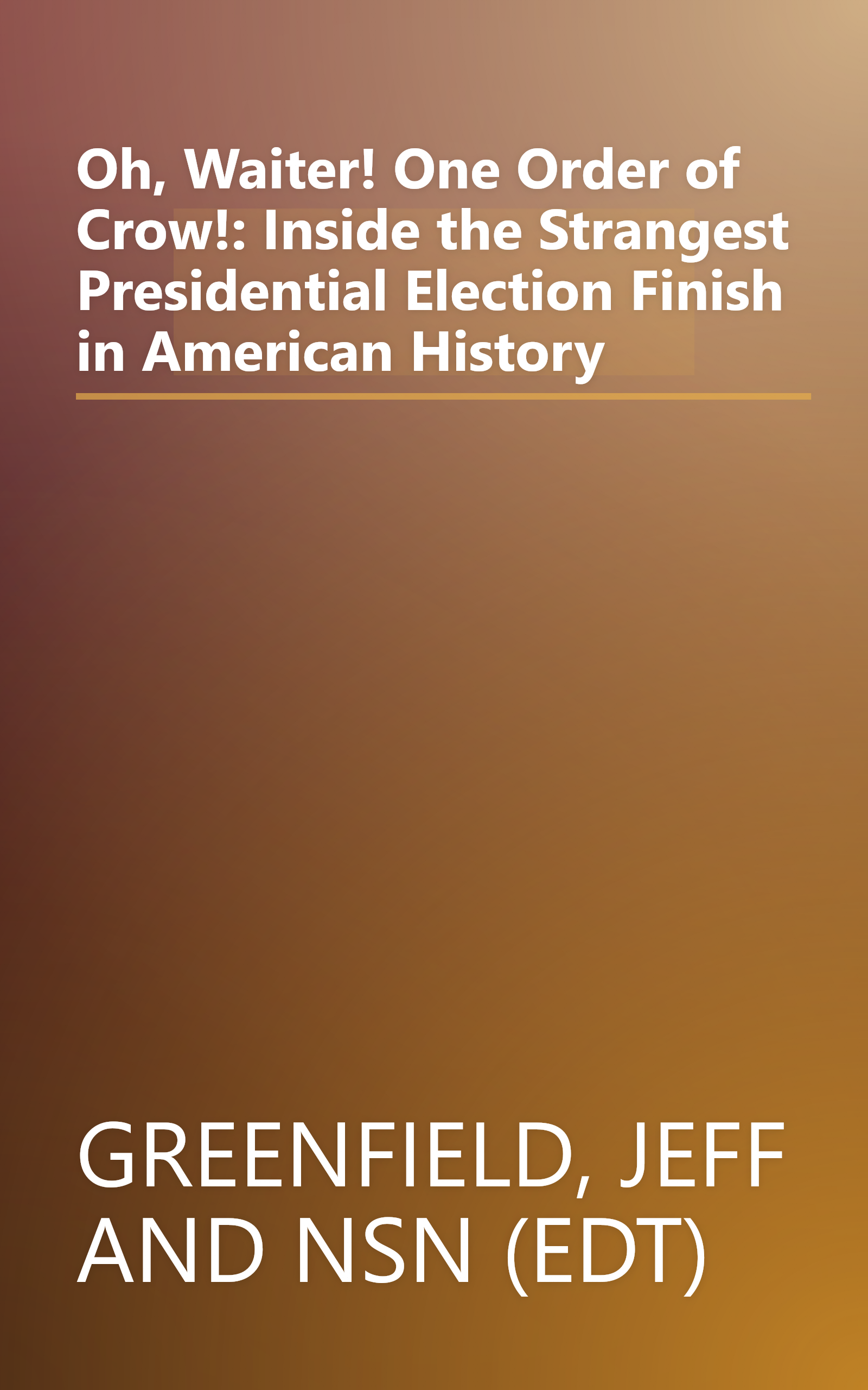 Oh, Waiter! One Order of Crow!: Inside the Strangest Presidential Election Finish in American History book cover