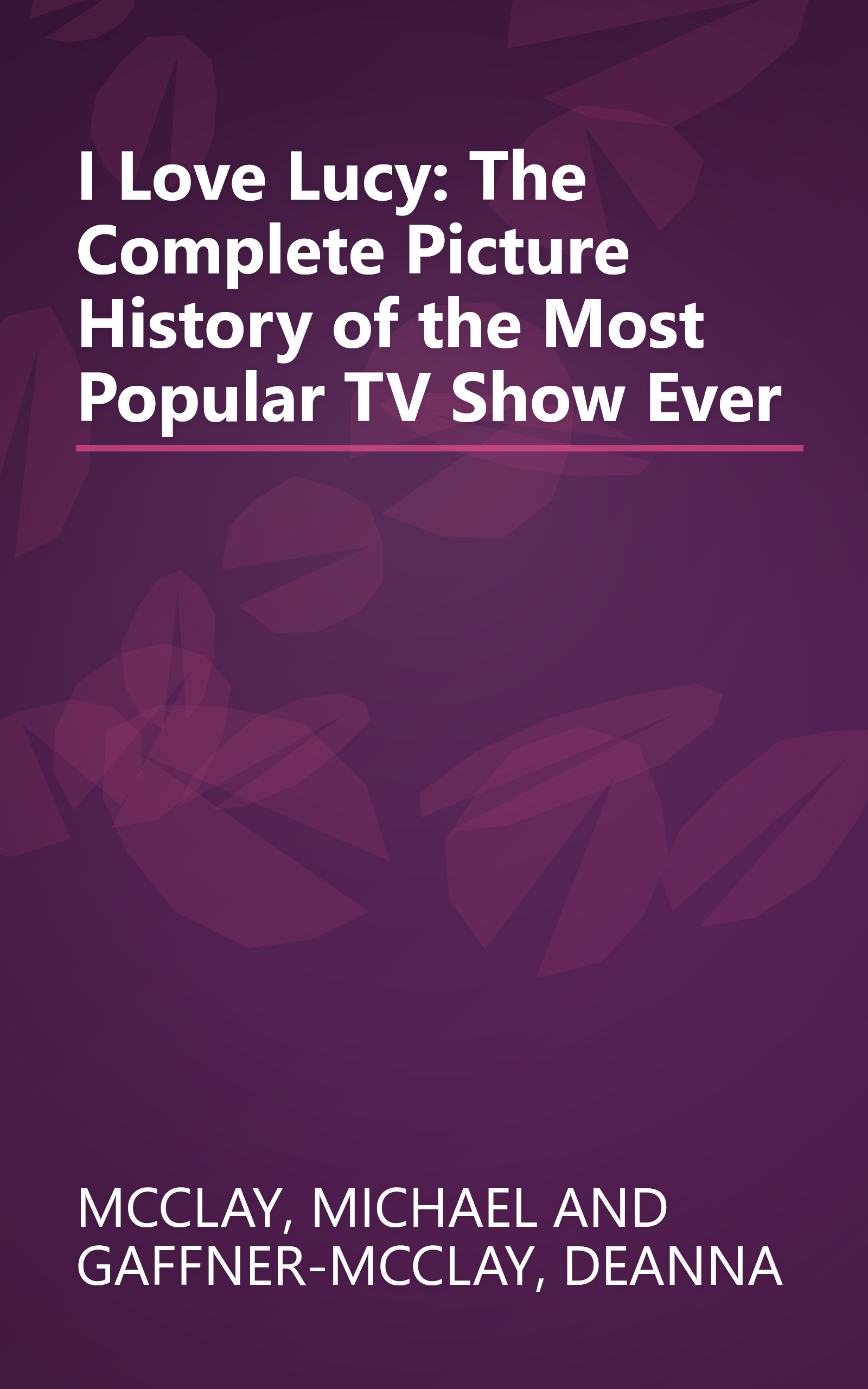 I Love Lucy: The Complete Picture History of the Most Popular TV Show Ever book cover