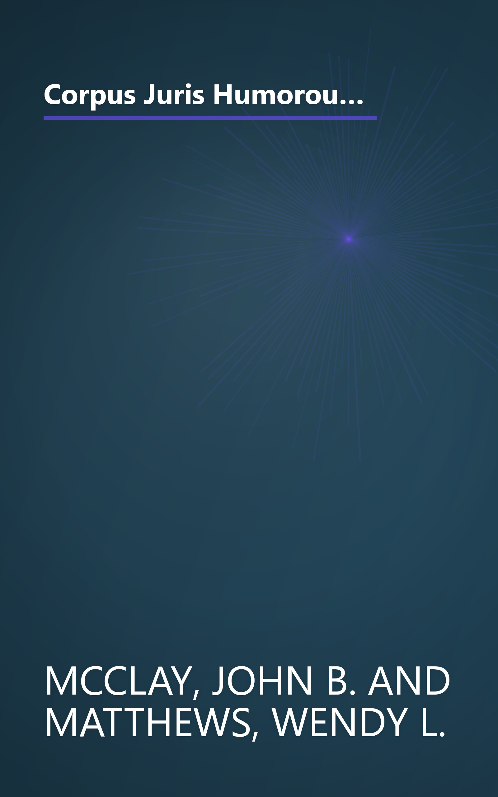 Corpus Juris Humorous: In Brief: A Compilation of Outrageous, Unusual, Infamous and Witty Judicial Opinions from 1256 A.D. to the Present book cover