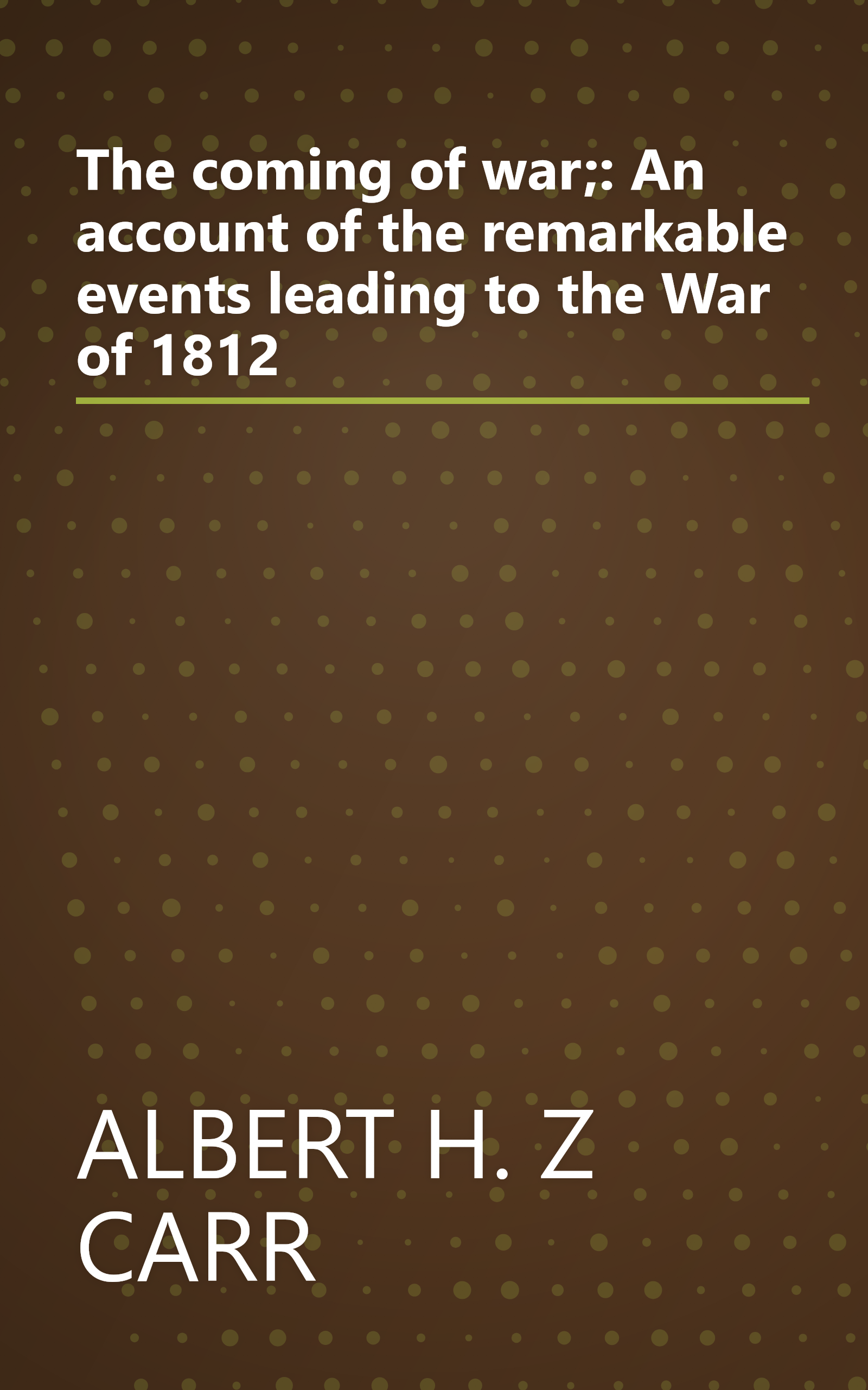 The coming of war;: An account of the remarkable events leading to the War of 1812 book cover