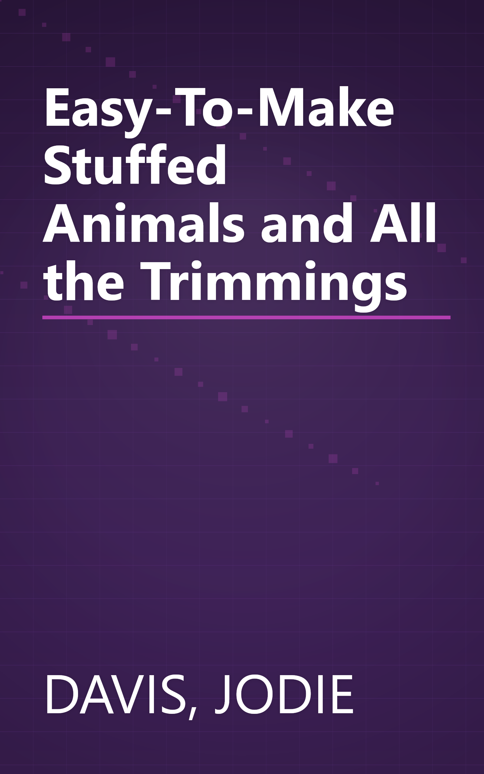 Easy-To-Make Stuffed Animals and All the Trimmings book cover
