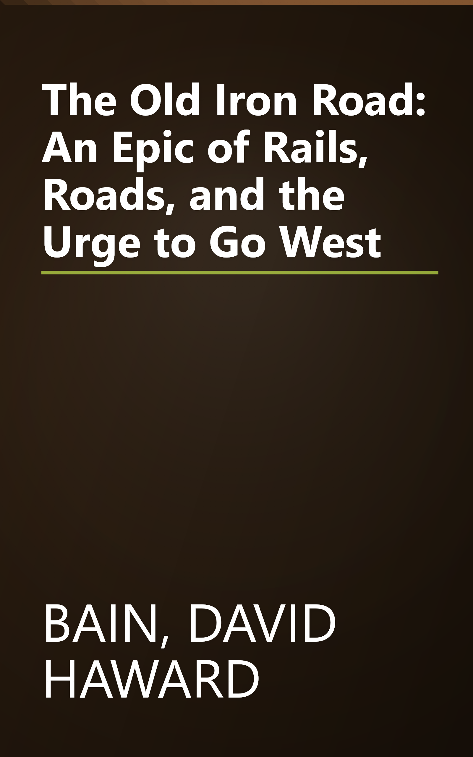 The Old Iron Road: An Epic of Rails, Roads, and the Urge to Go West book cover