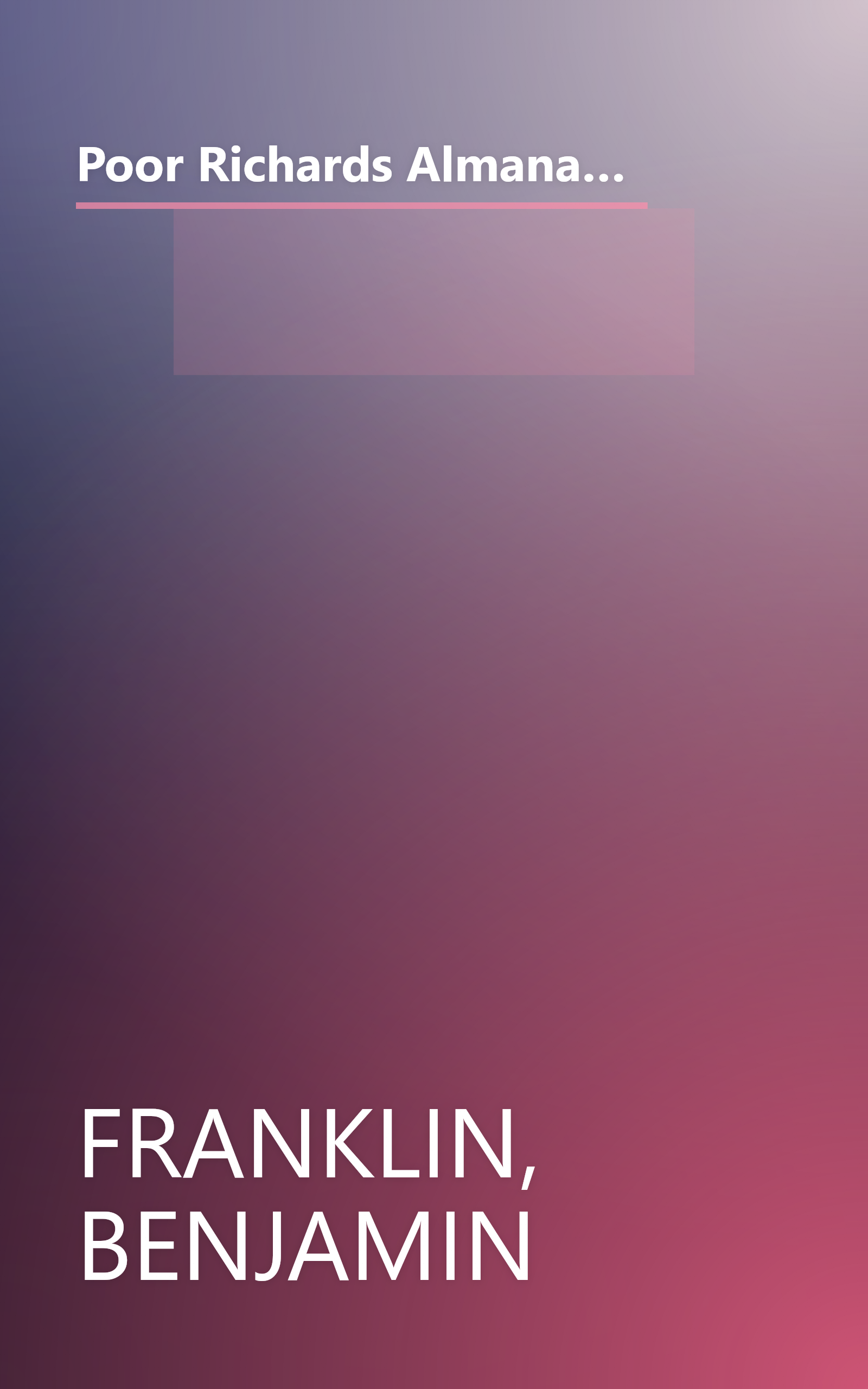 Poor Richards Almanac for the Years 1733-1758. Wherein are retain'd in Their Entirety the Author's Prefaces, Proverbs, Verses & Entertaining Remarks book cover