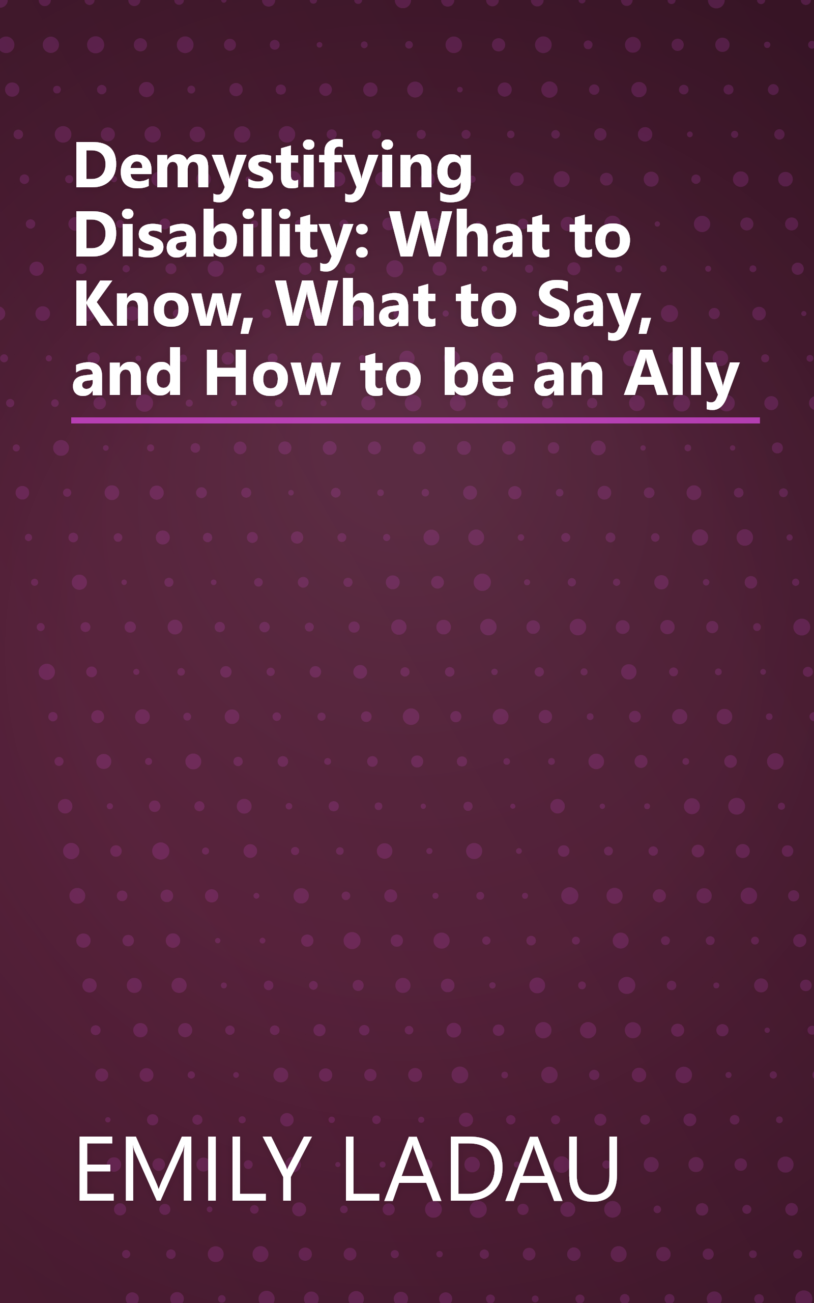 Demystifying Disability: What to Know, What to Say, and How to be an Ally book cover
