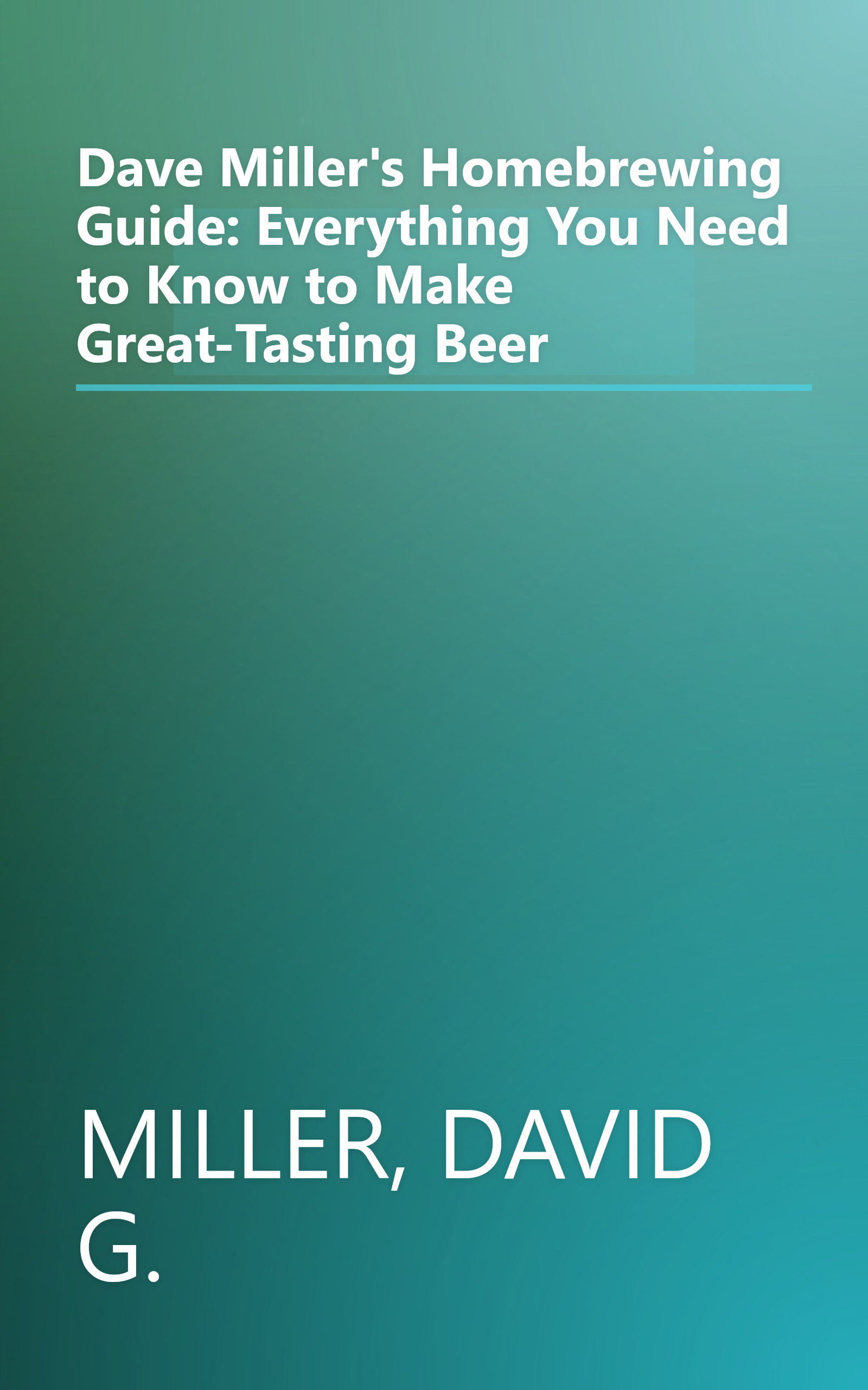 Dave Miller's Homebrewing Guide: Everything You Need to Know to Make Great-Tasting Beer book cover