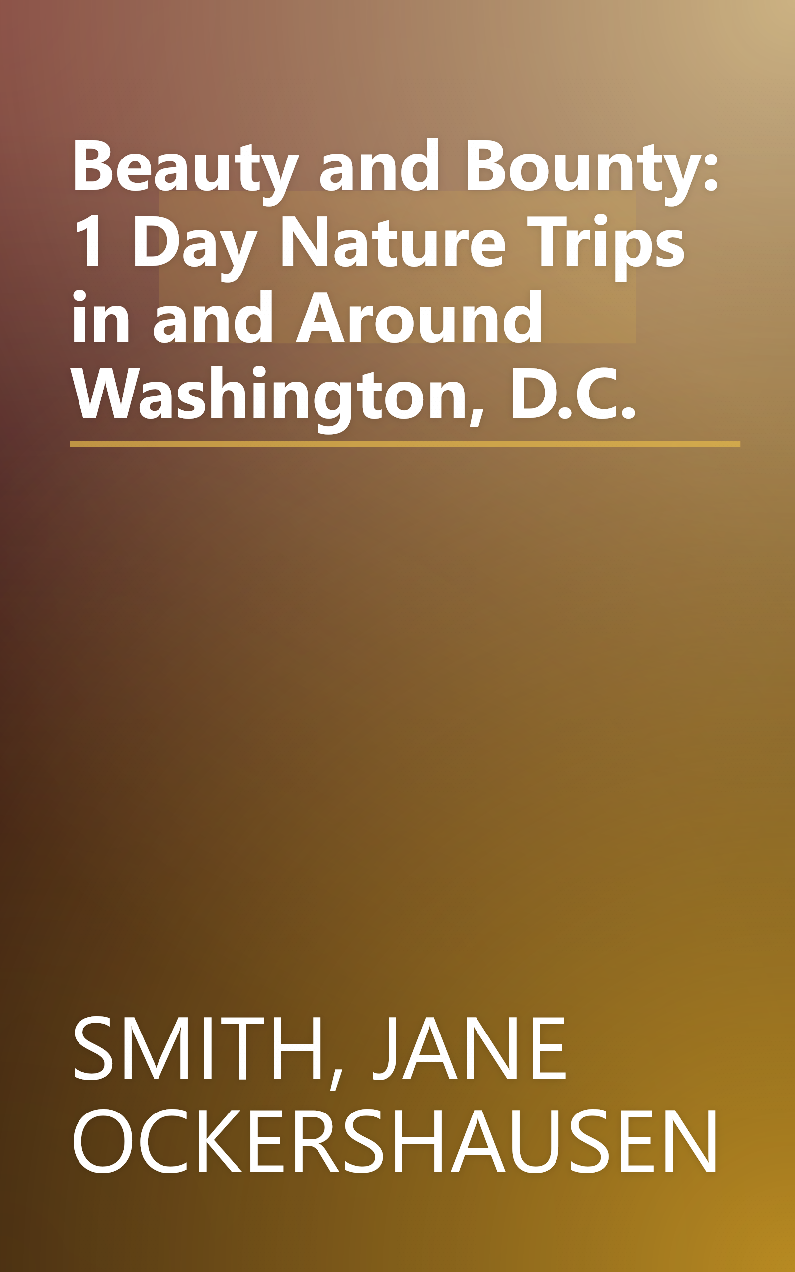 Beauty and Bounty: 1 Day Nature Trips in and Around Washington, D.C. book cover