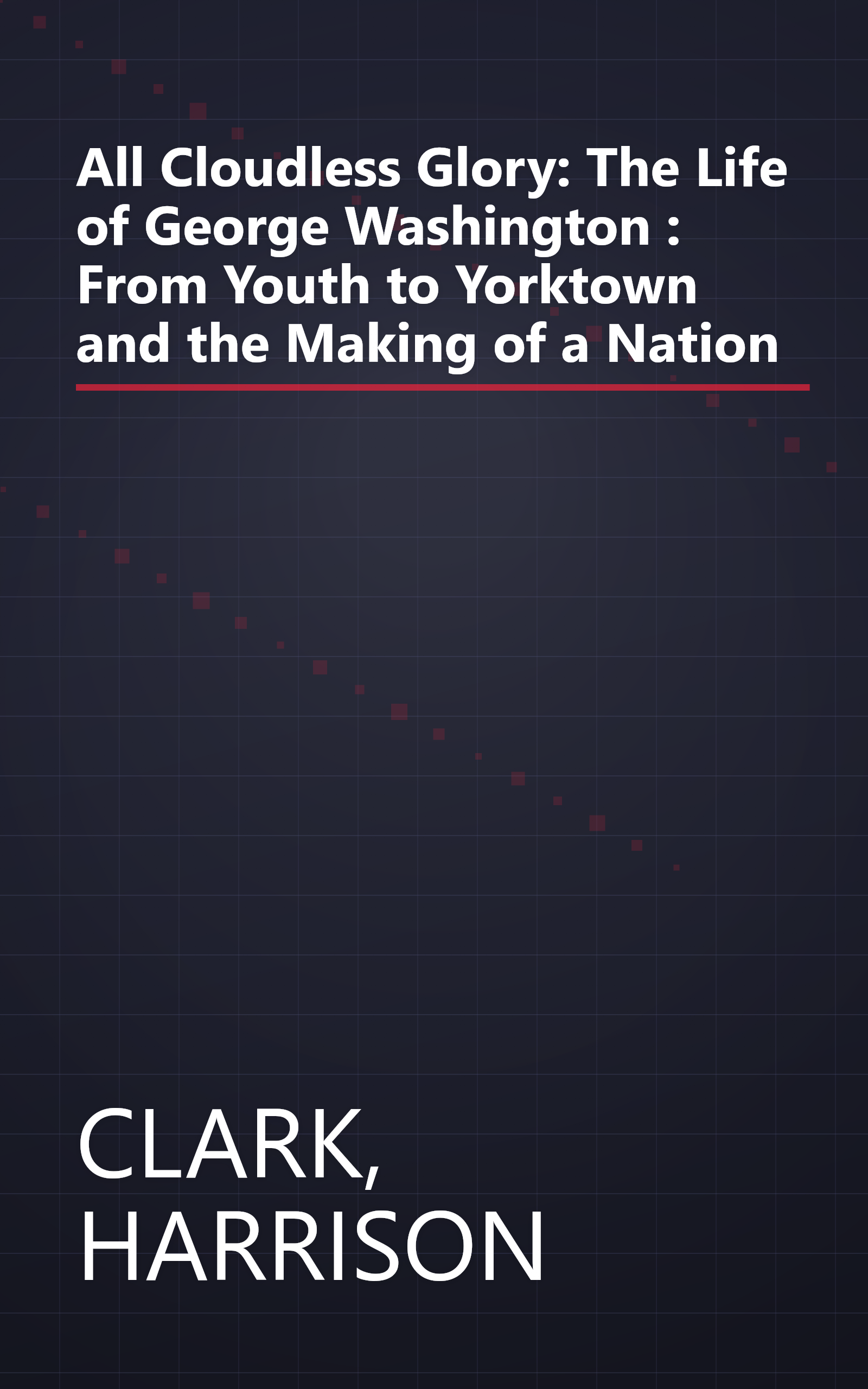 All Cloudless Glory: The Life of George Washington : From Youth to Yorktown and the Making of a Nation book cover